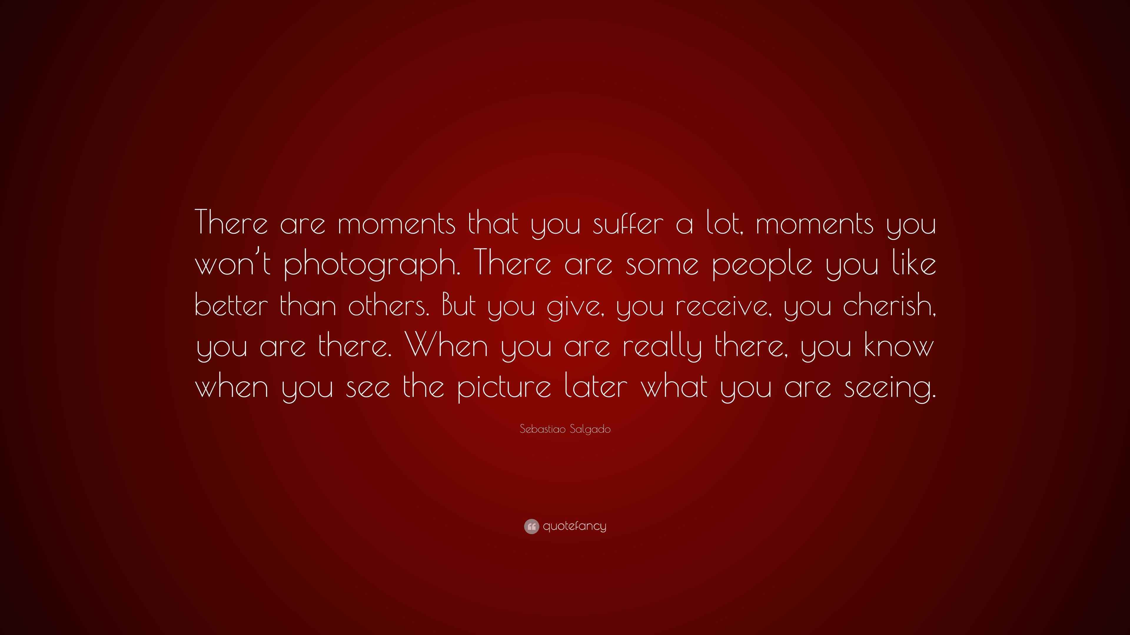 Sebastiao Salgado Quote: “There are moments that you suffer a lot ...
