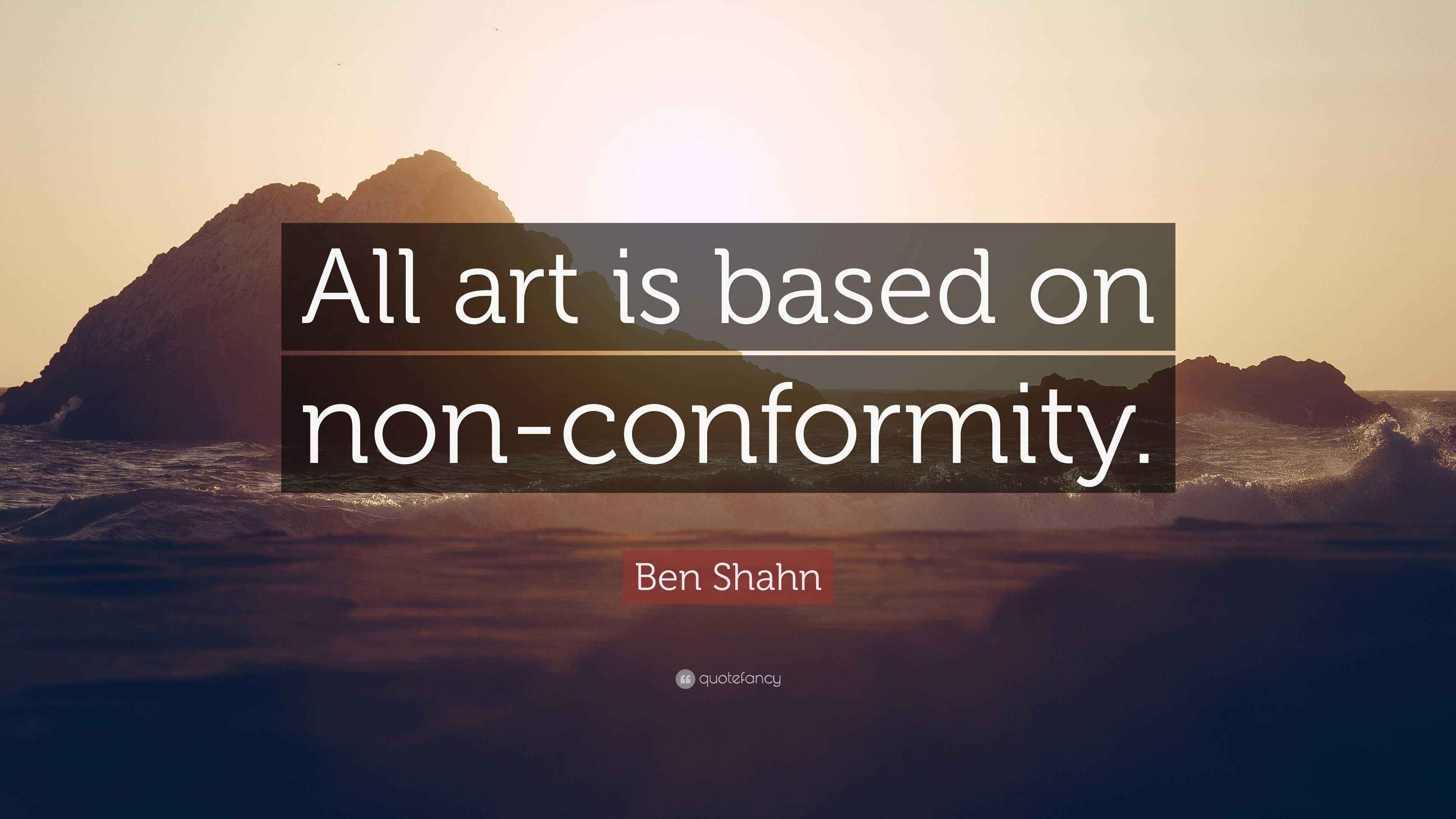 Ben Shahn Quote: “All art is based on non-conformity.”