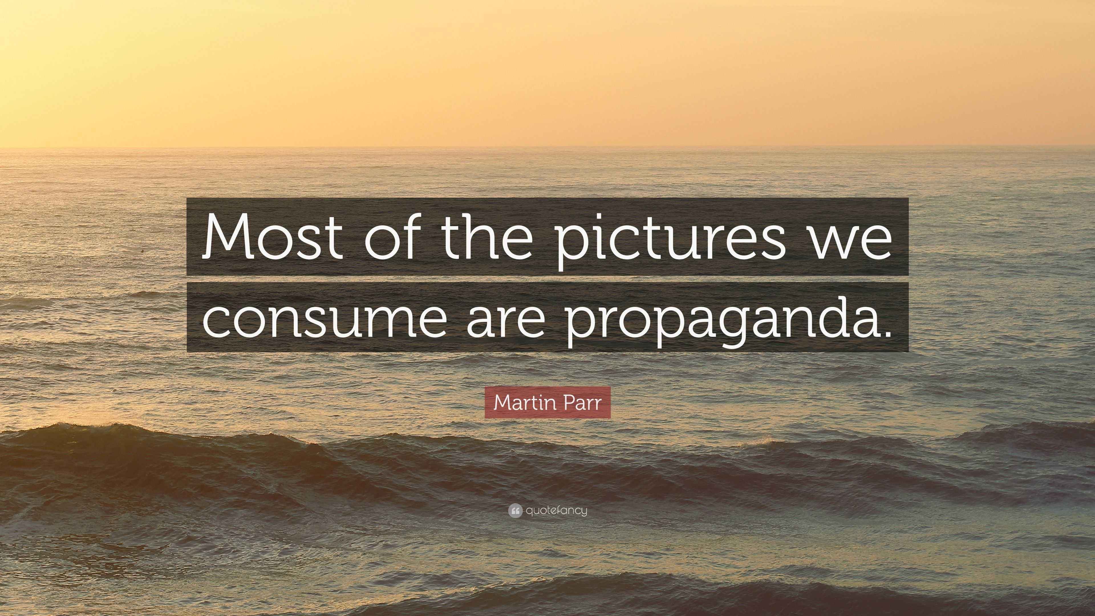 Martin Parr Quote: “Most of the pictures we consume are propaganda.”