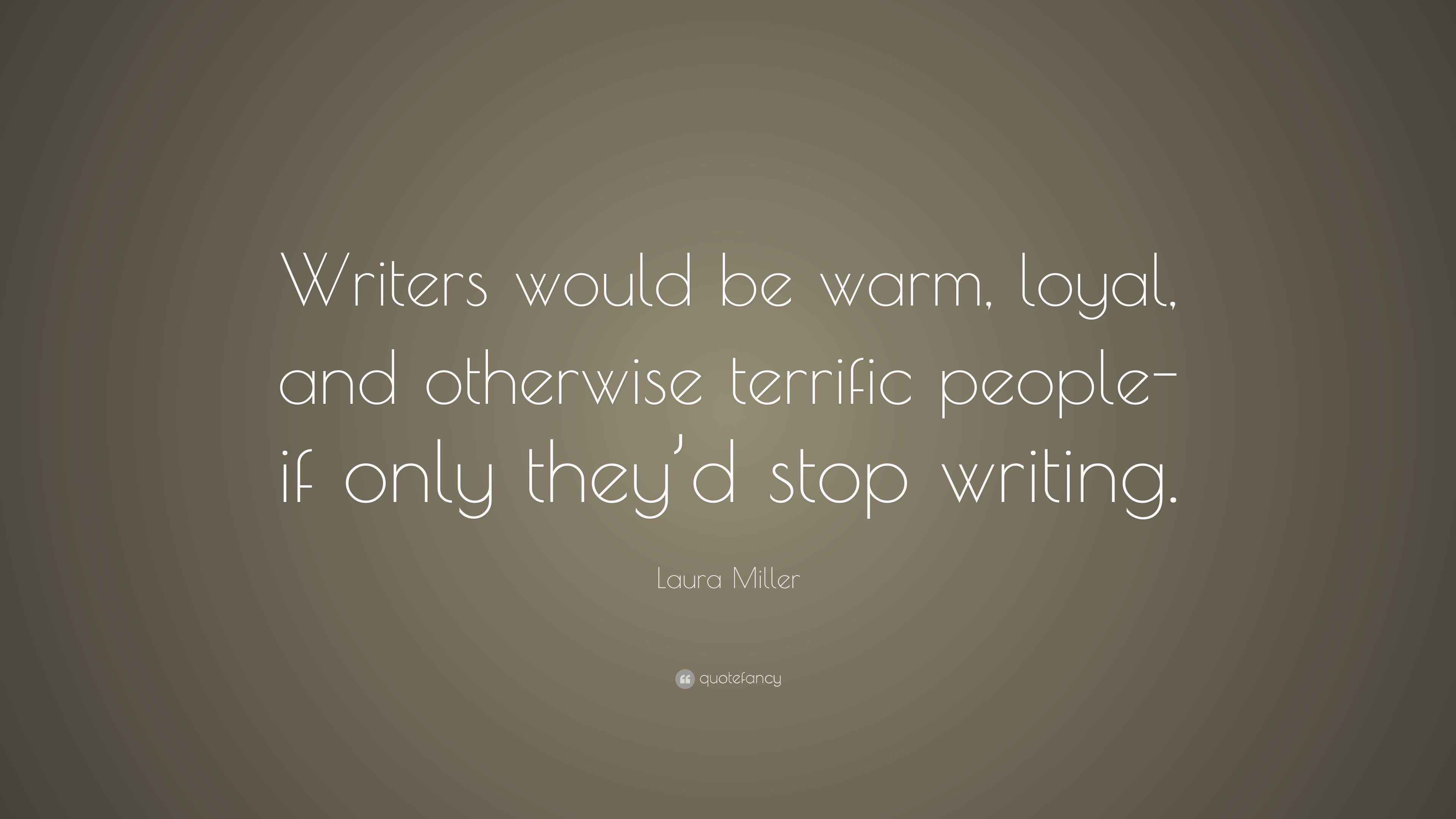 Laura Miller Quote: “Writers would be warm, loyal, and otherwise ...