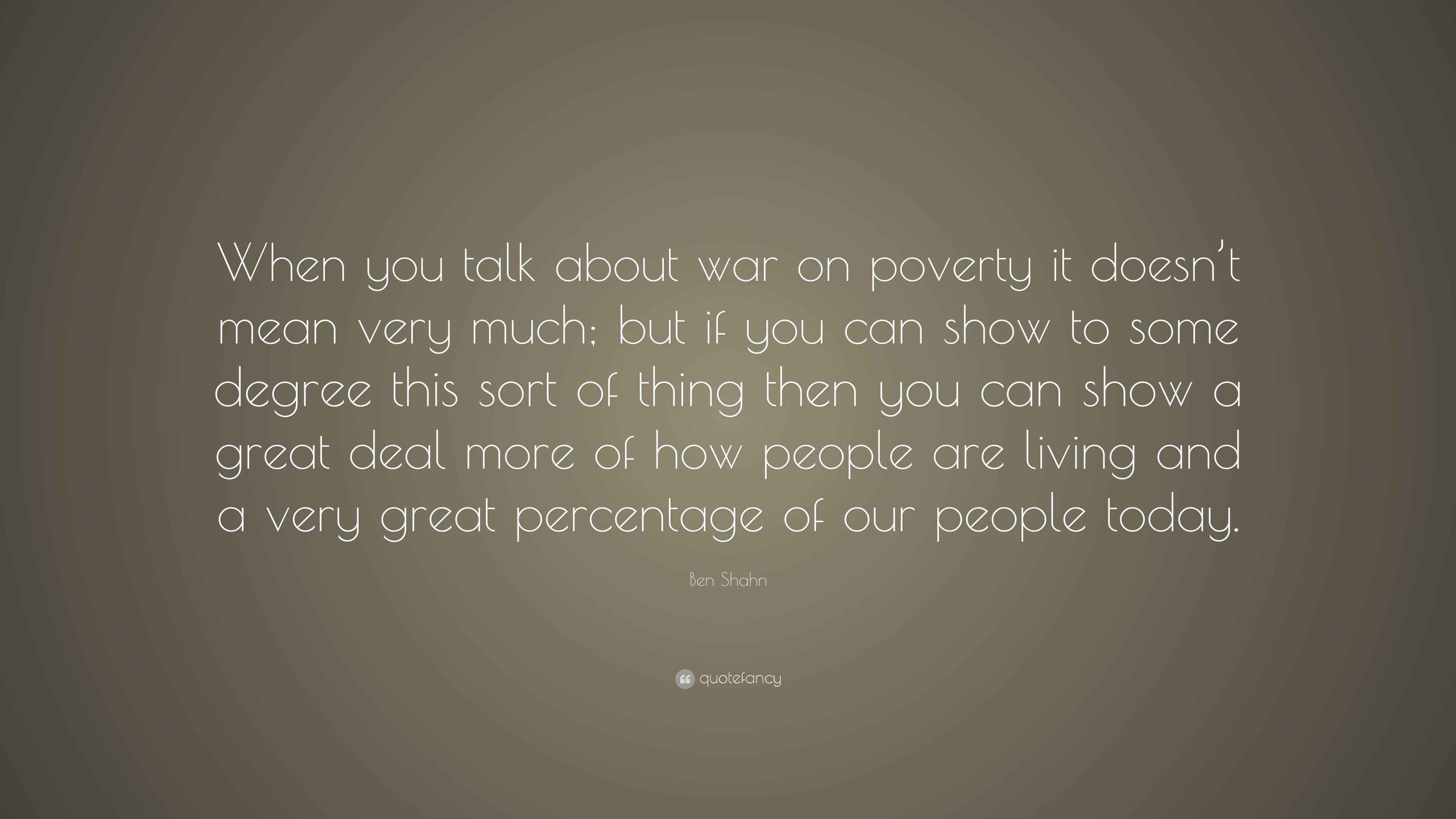 Ben Shahn Quote: “When you talk about war on poverty it doesn’t mean ...