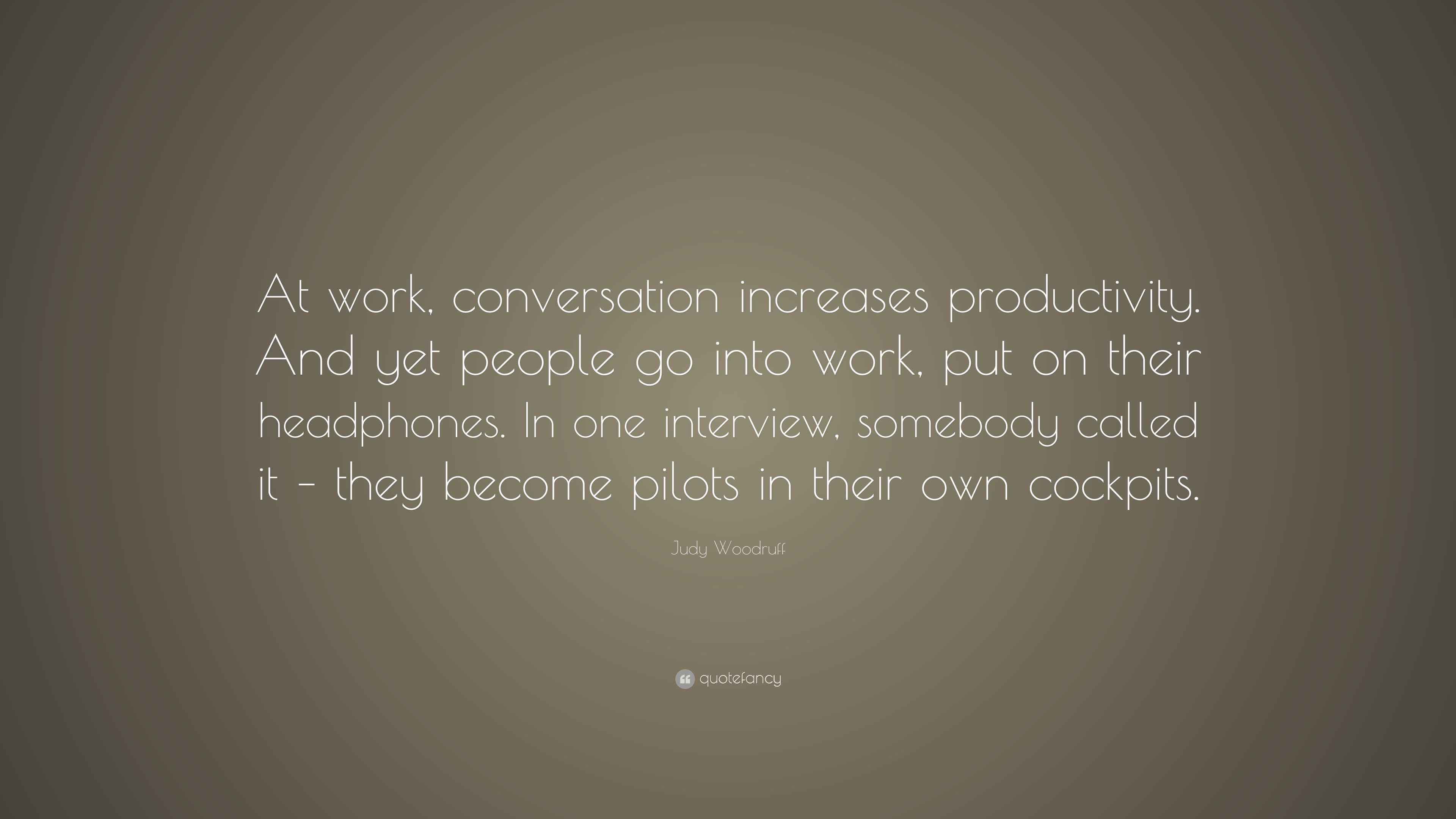 Judy Woodruff Quote: “At work, conversation increases productivity. And ...
