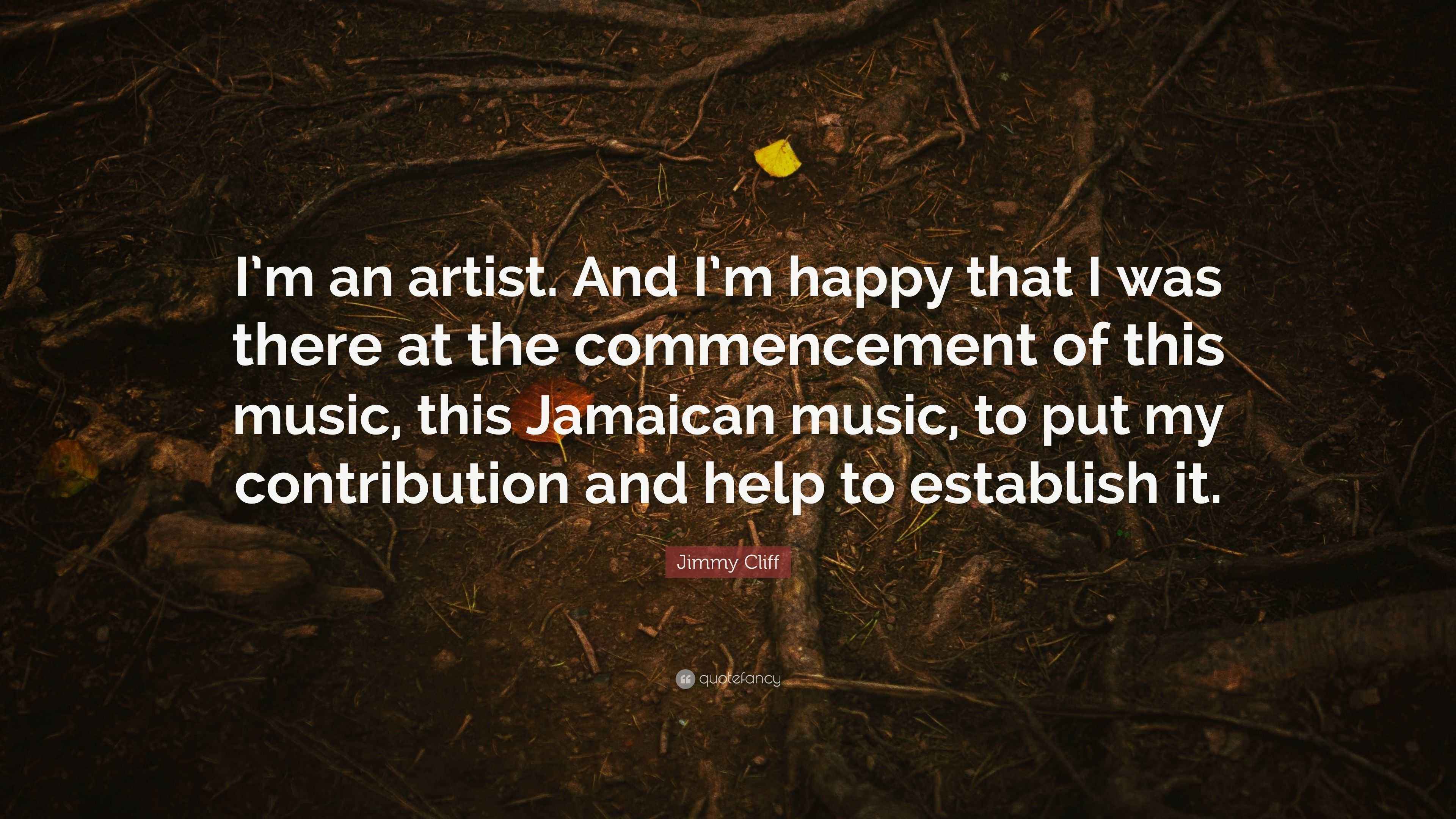Jimmy Cliff Quote: “I’m an artist. And I’m happy that I was there at ...