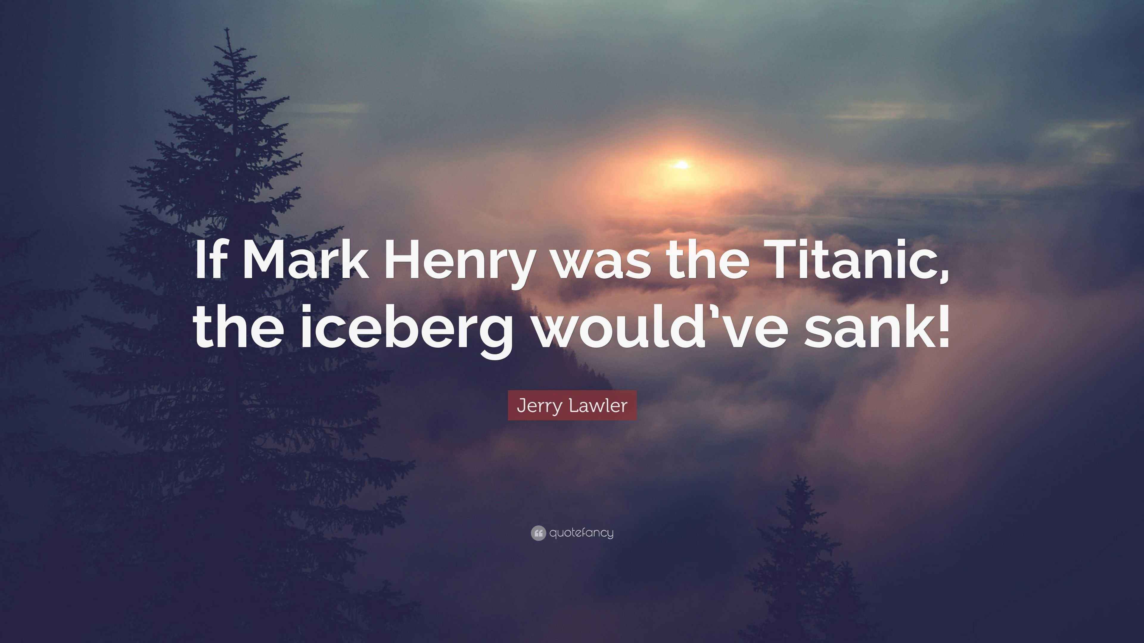 Jerry Lawler Quote: “If Mark Henry was the Titanic, the iceberg would ...