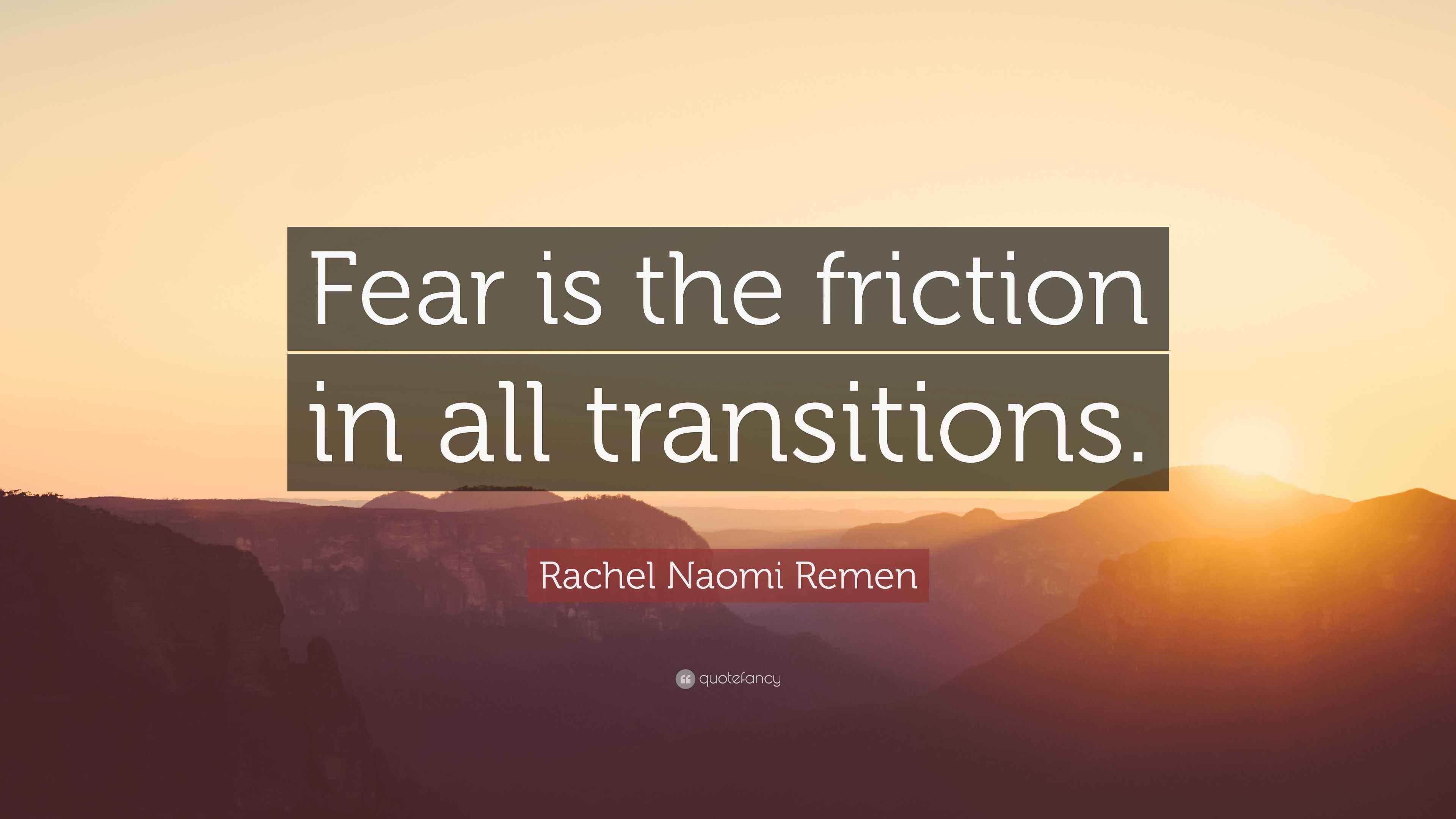 Rachel Naomi Remen Quote: “Fear is the friction in all transitions.”
