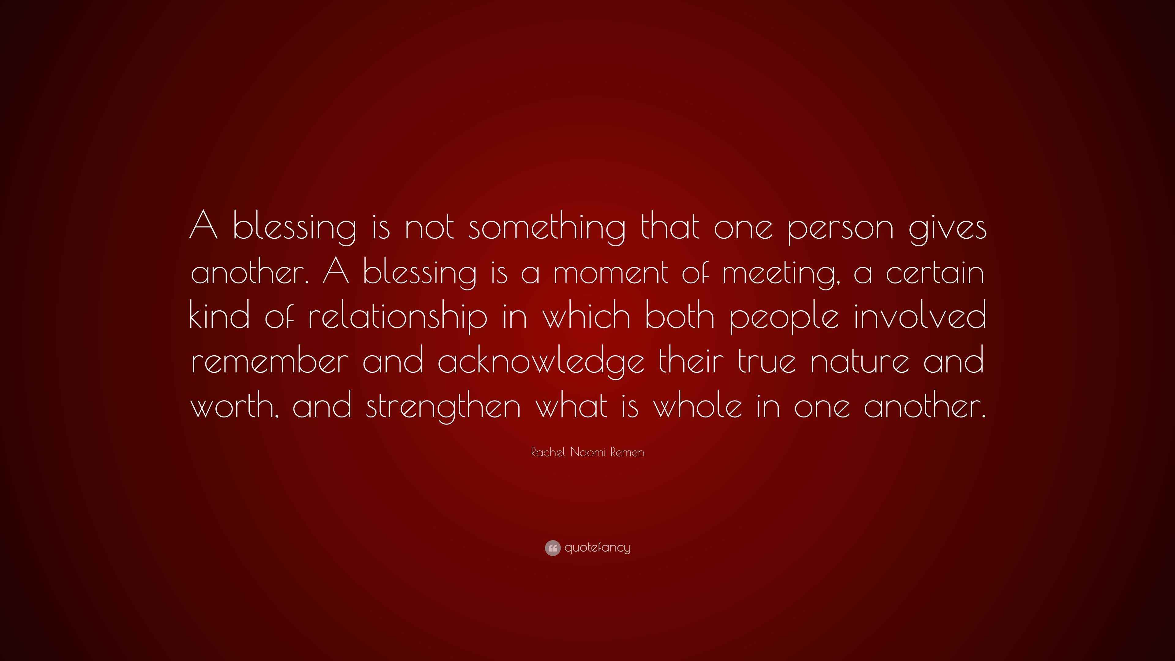 Rachel Naomi Remen Quote: “A blessing is not something that one person ...