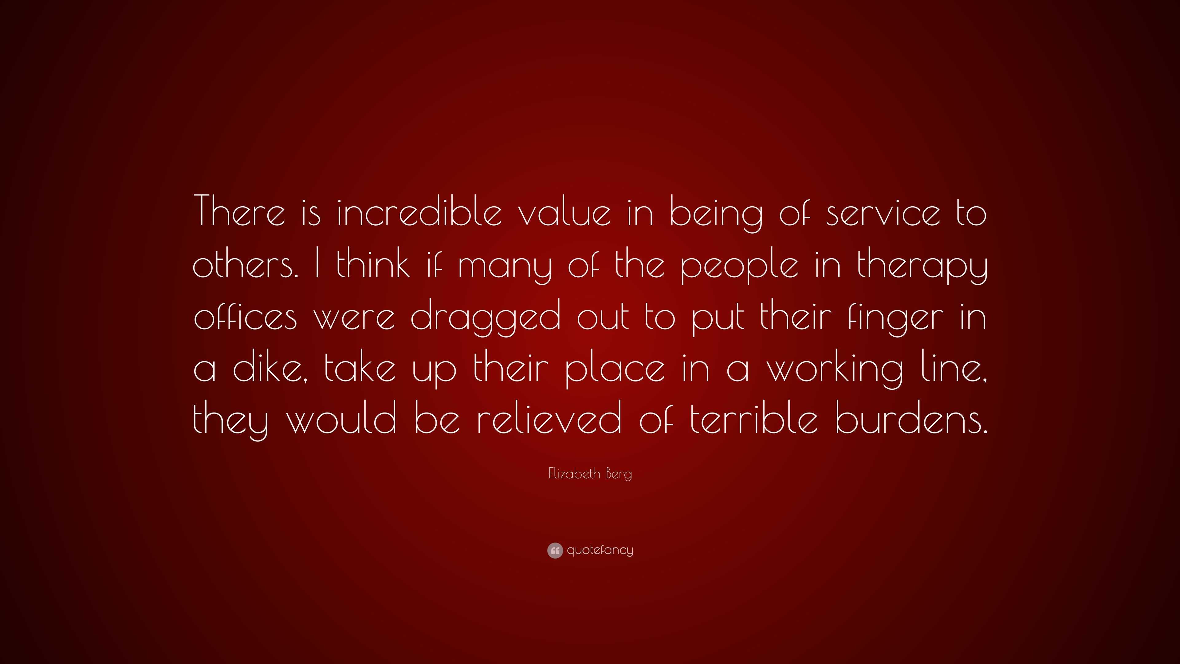 Elizabeth Berg Quote: “There is incredible value in being of service to ...