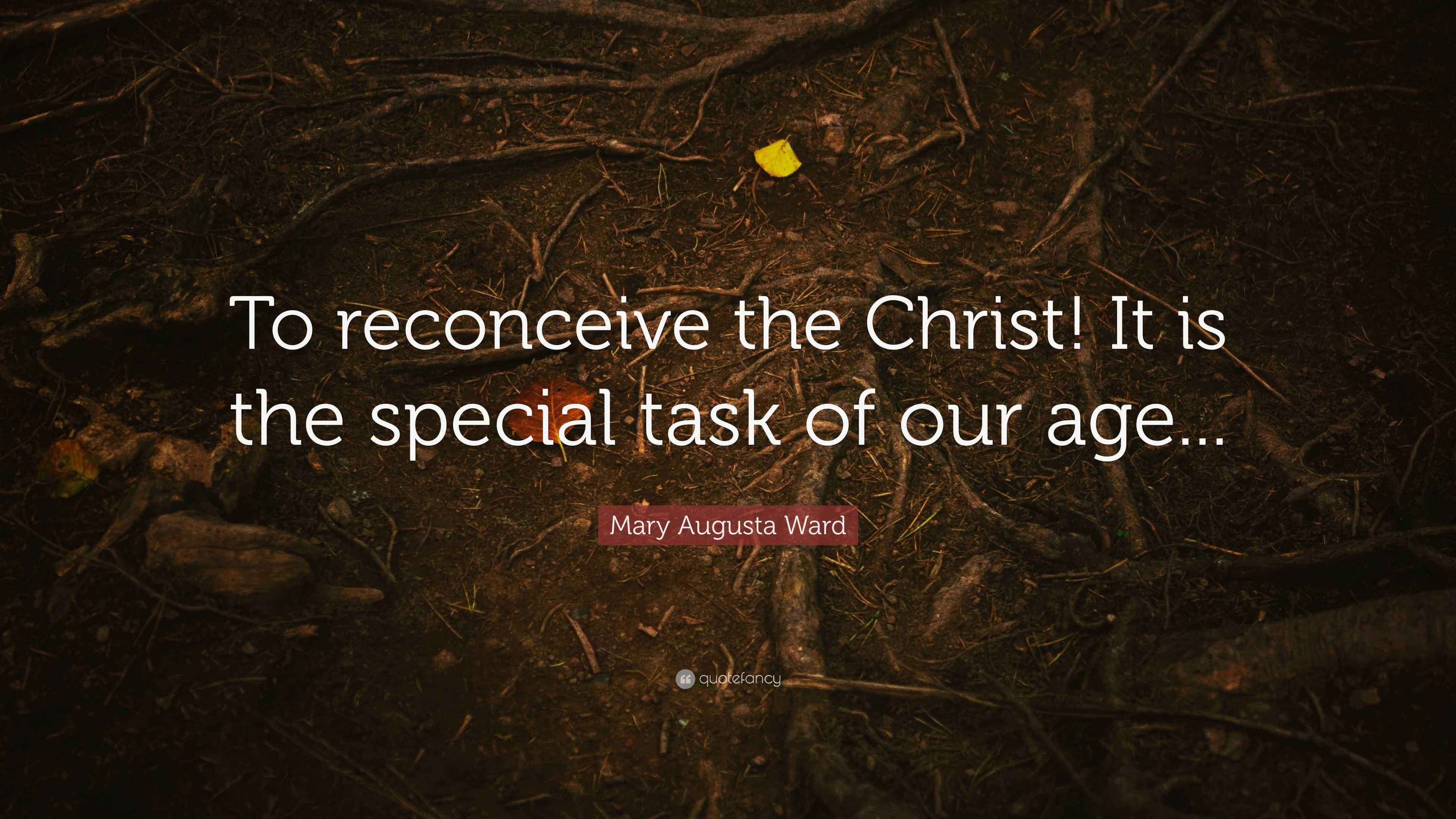 Mary Augusta Ward Quote: “To reconceive the Christ! It is the special ...