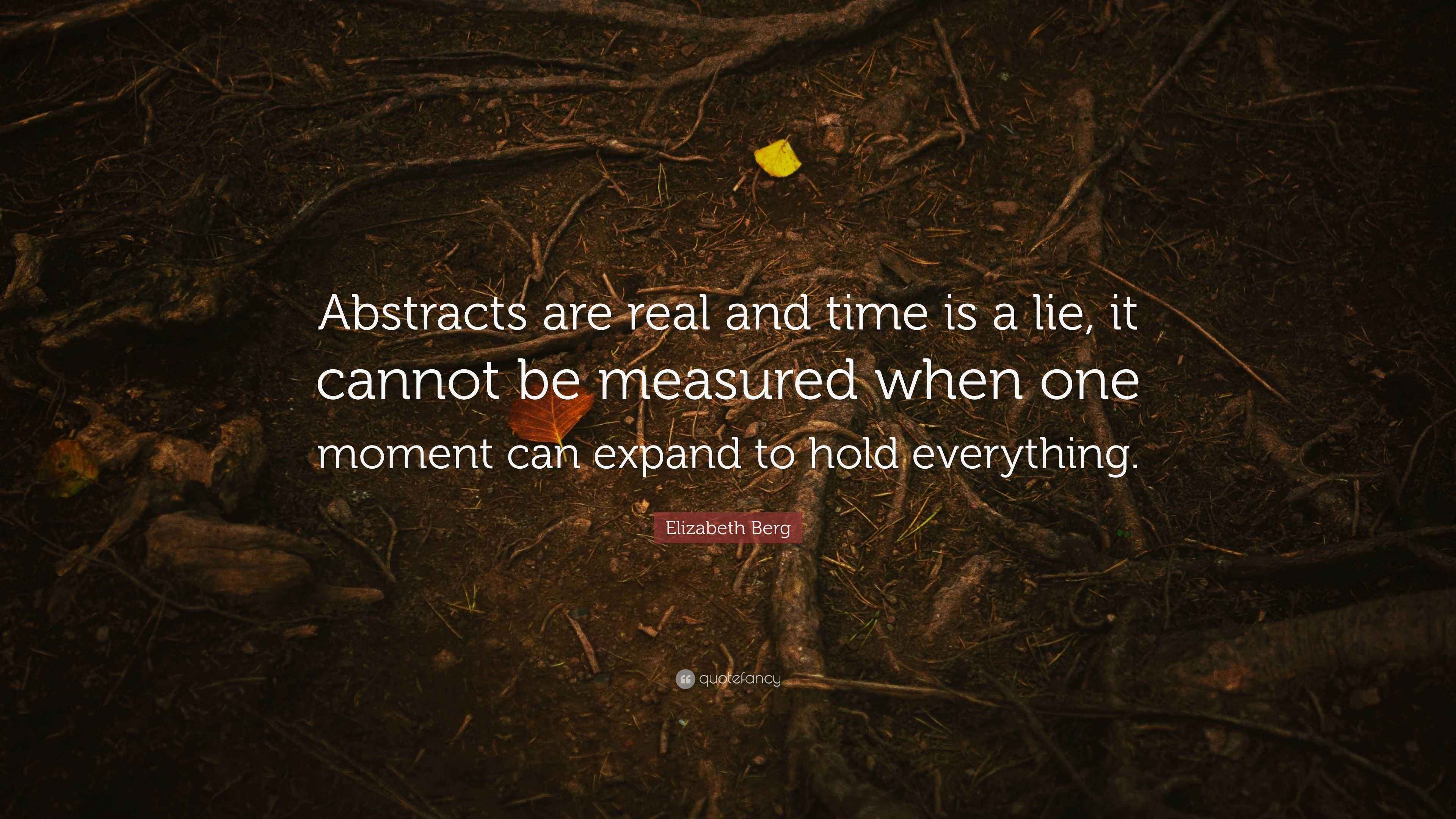 Elizabeth Berg Quote: “Abstracts are real and time is a lie, it cannot ...