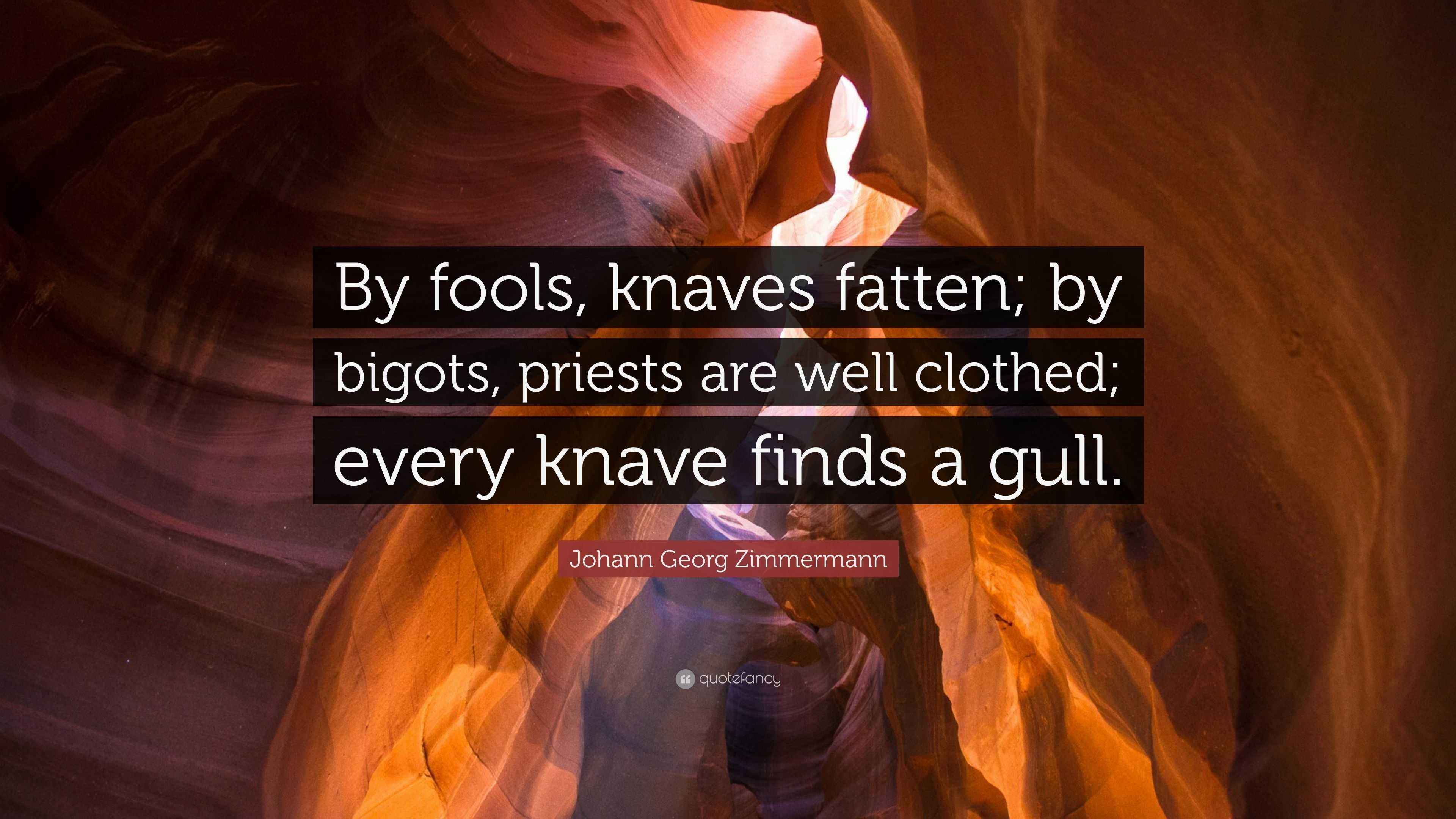 Johann Georg Zimmermann Quote: “By fools, knaves fatten; by bigots ...