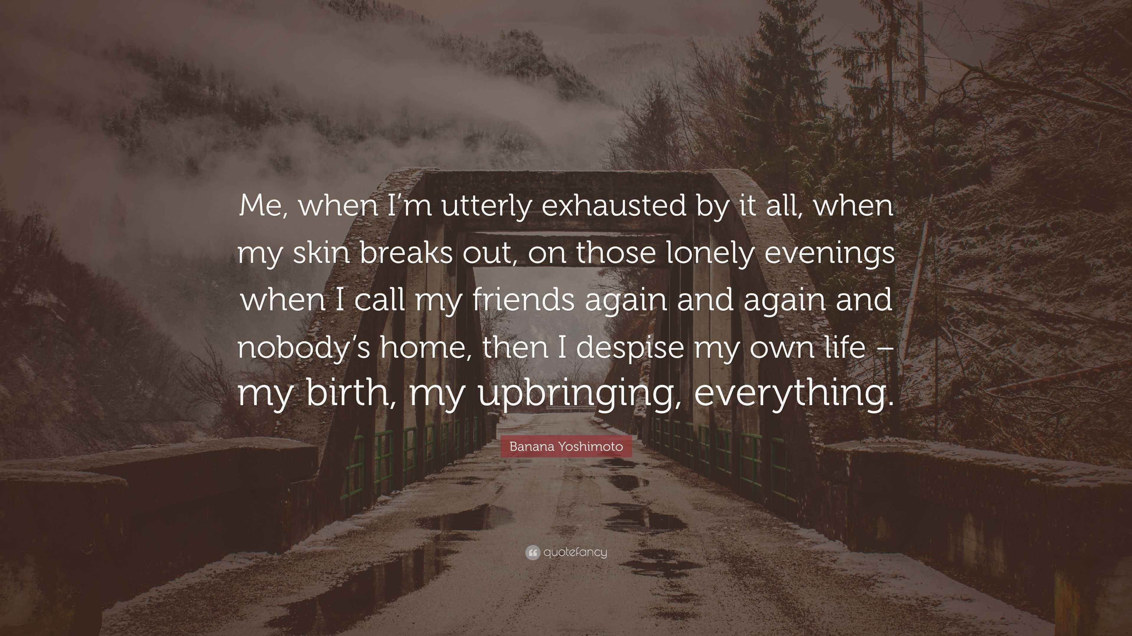 Banana Yoshimoto Quote: “Me, when I’m utterly exhausted by it all, when ...