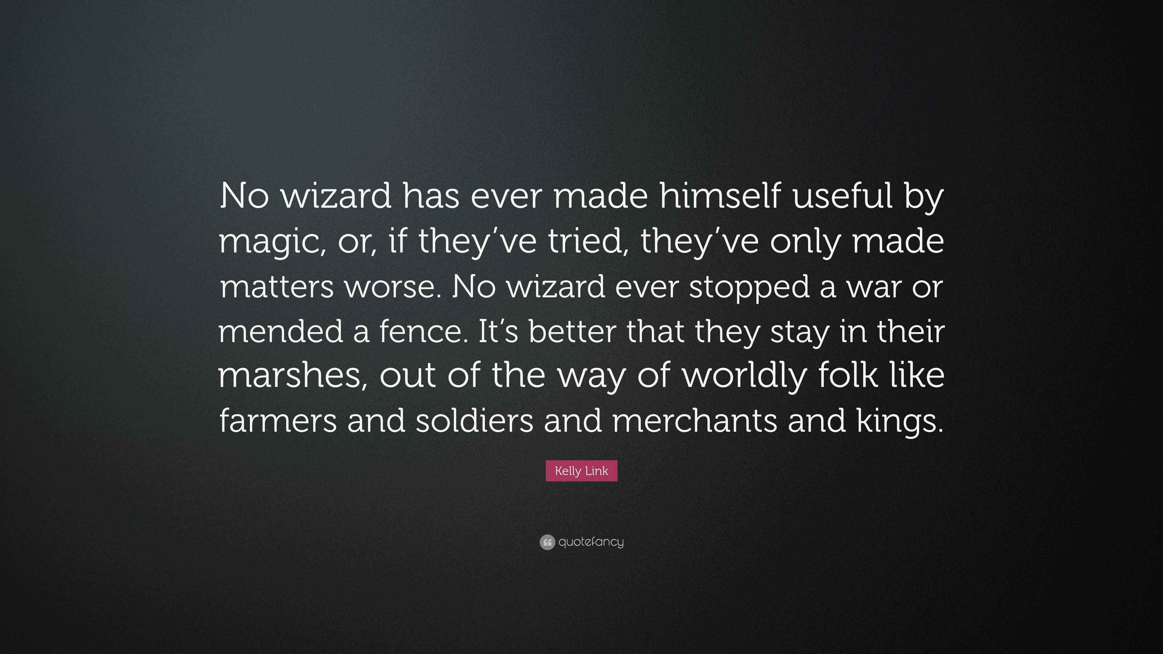 Kelly Link Quote: “No wizard has ever made himself useful by magic, or ...