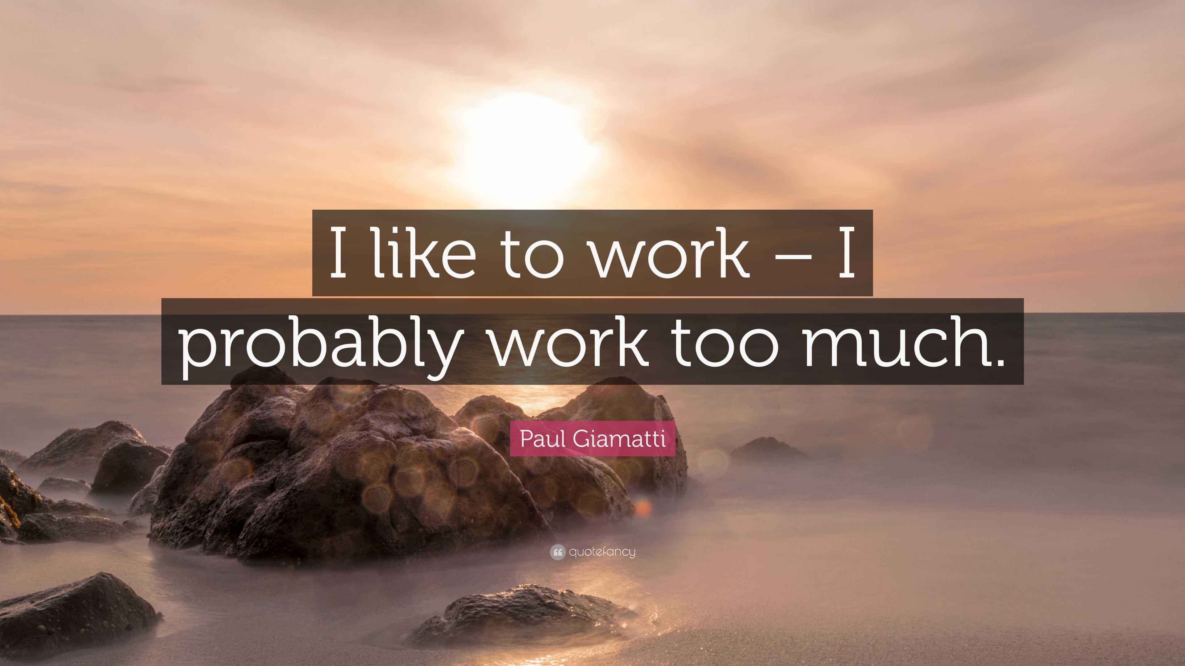Paul Giamatti Quote: “I like to work – I probably work too much.”