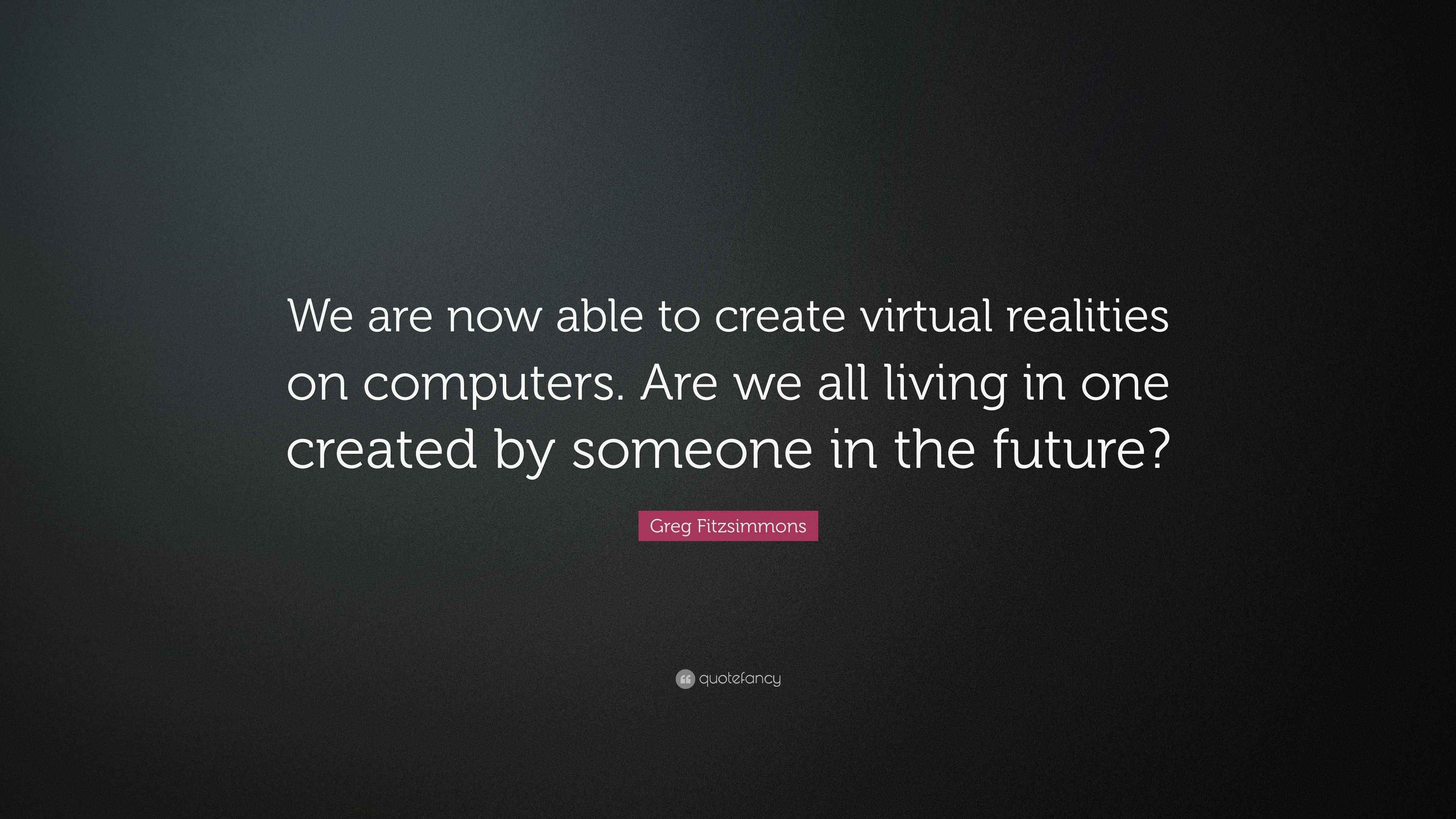 Greg Fitzsimmons Quote: “We are now able to create virtual realities on ...