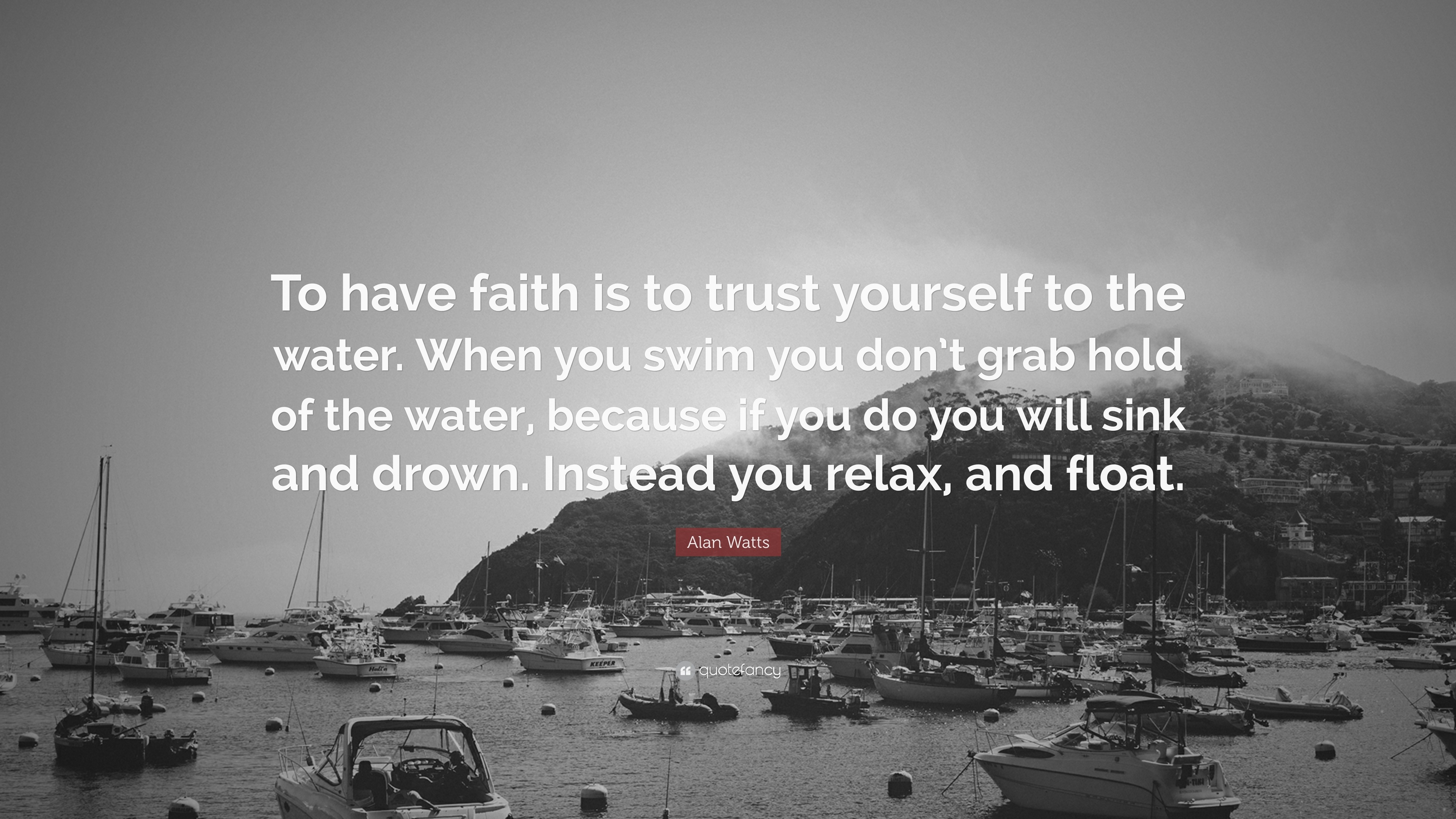 Alan Watts Quote: “To have faith is to trust yourself to the water ...
