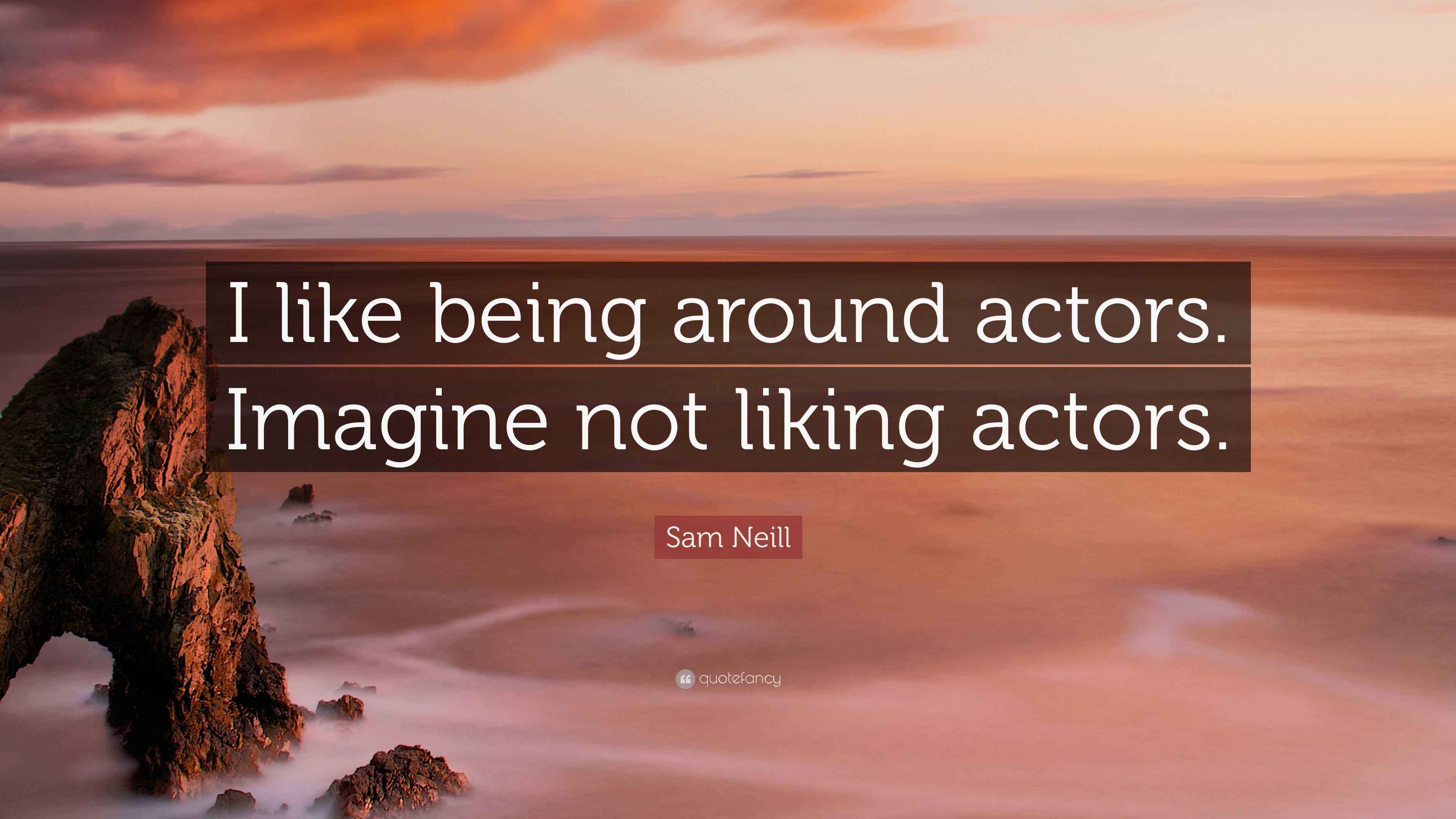 Sam Neill Quote: “I like being around actors. Imagine not liking actors.”