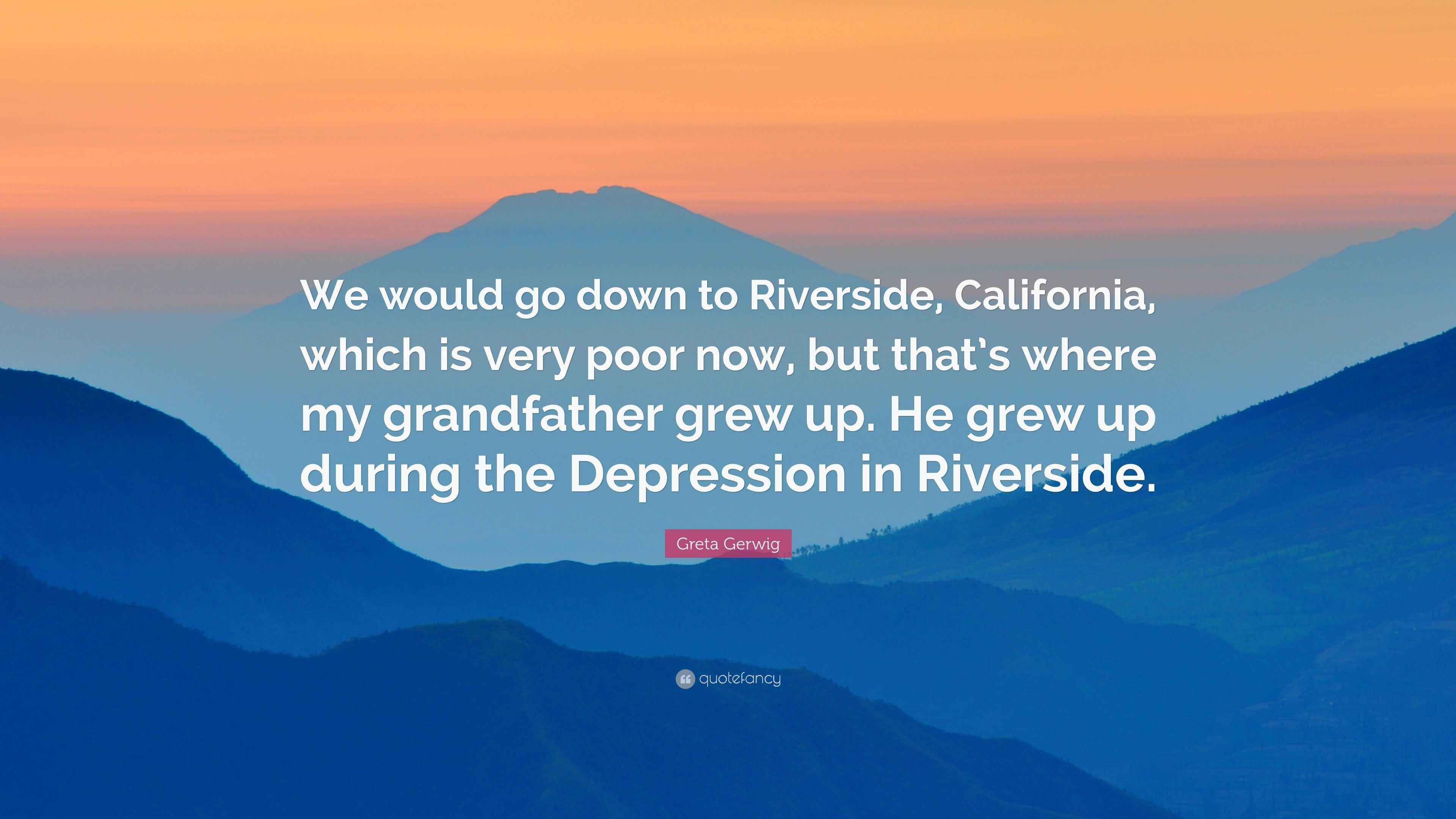 Greta Gerwig Quote: “We would go down to Riverside, California, which ...