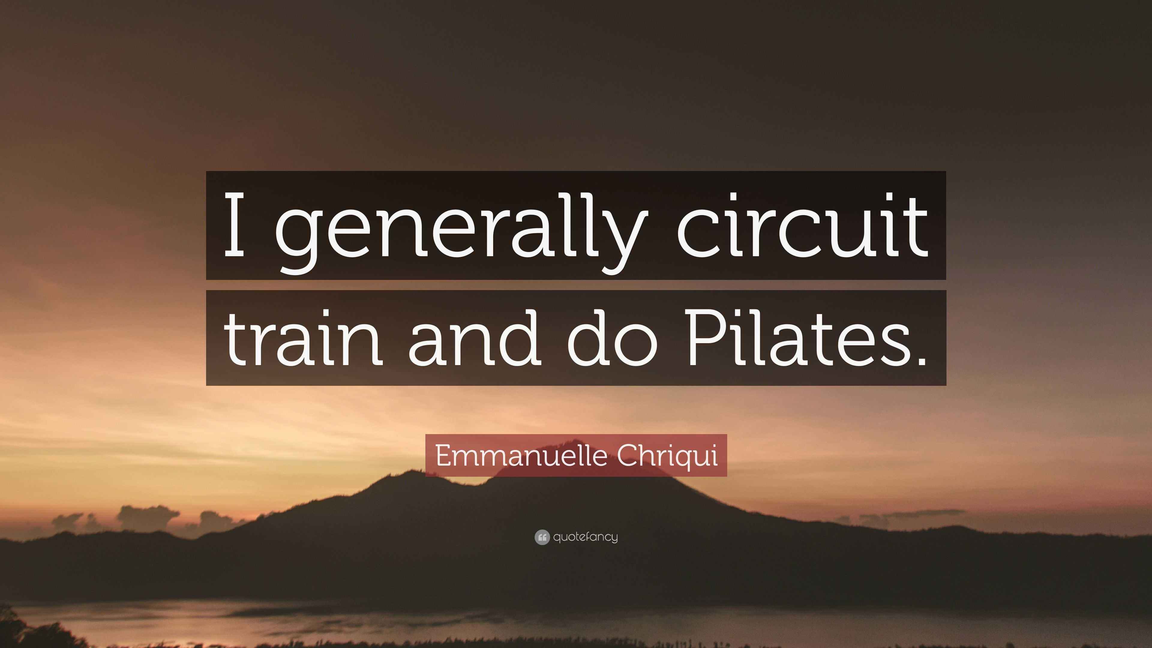 Emmanuelle Chriqui Quote: “I generally circuit train and do Pilates.”