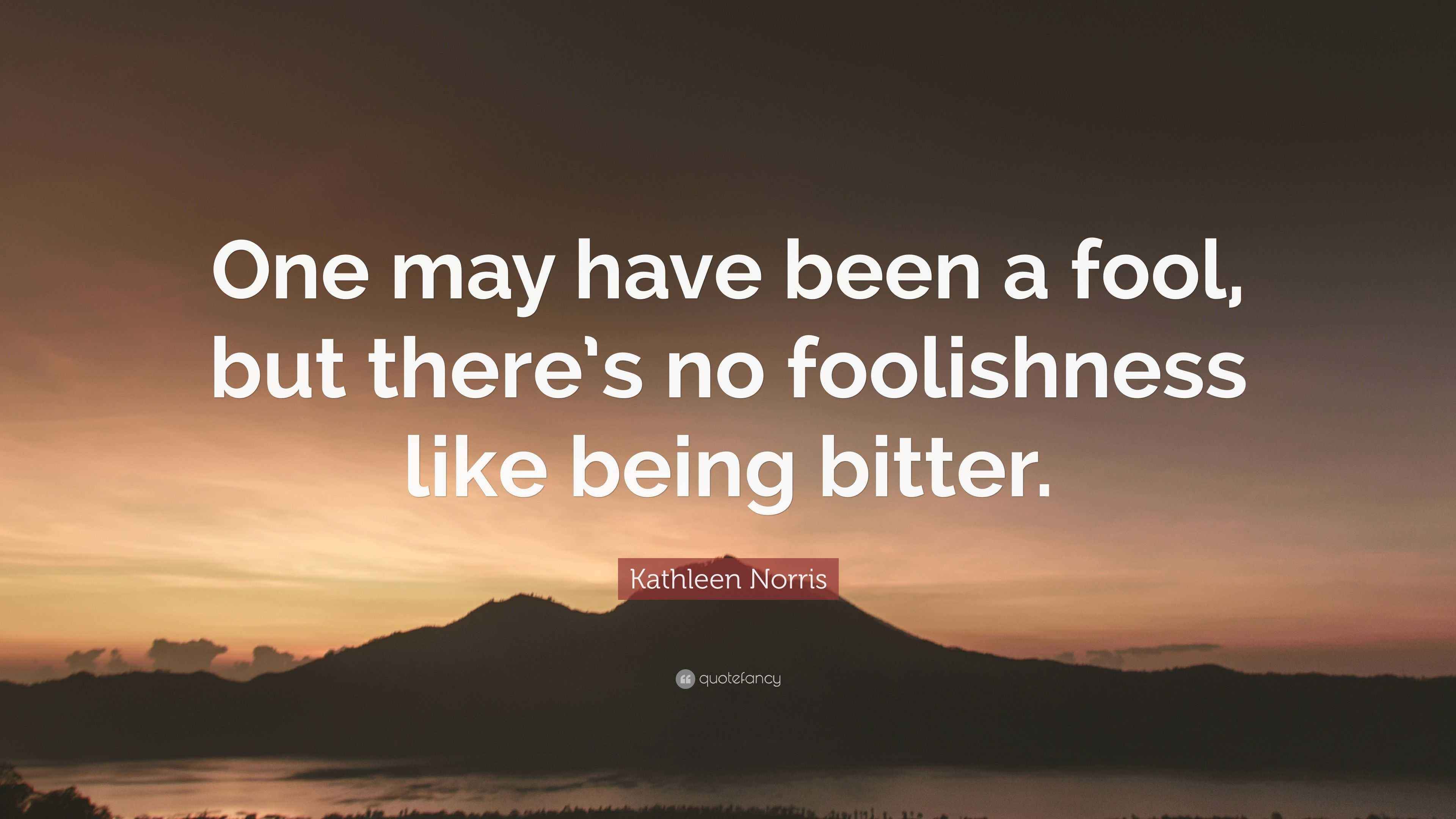 Kathleen Norris Quote: “One may have been a fool, but there’s no ...