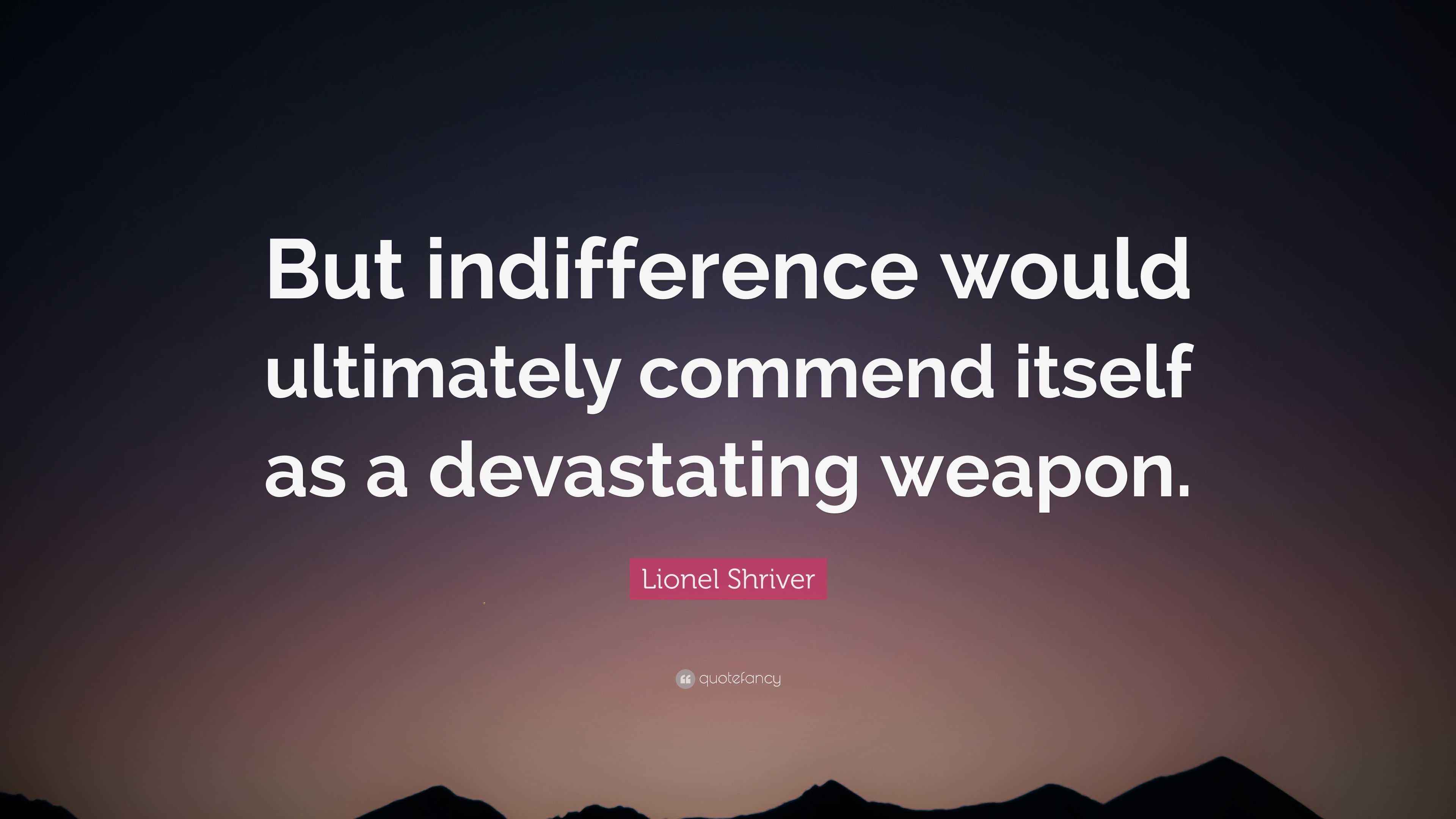 Lionel Shriver Quote: “But indifference would ultimately commend itself ...