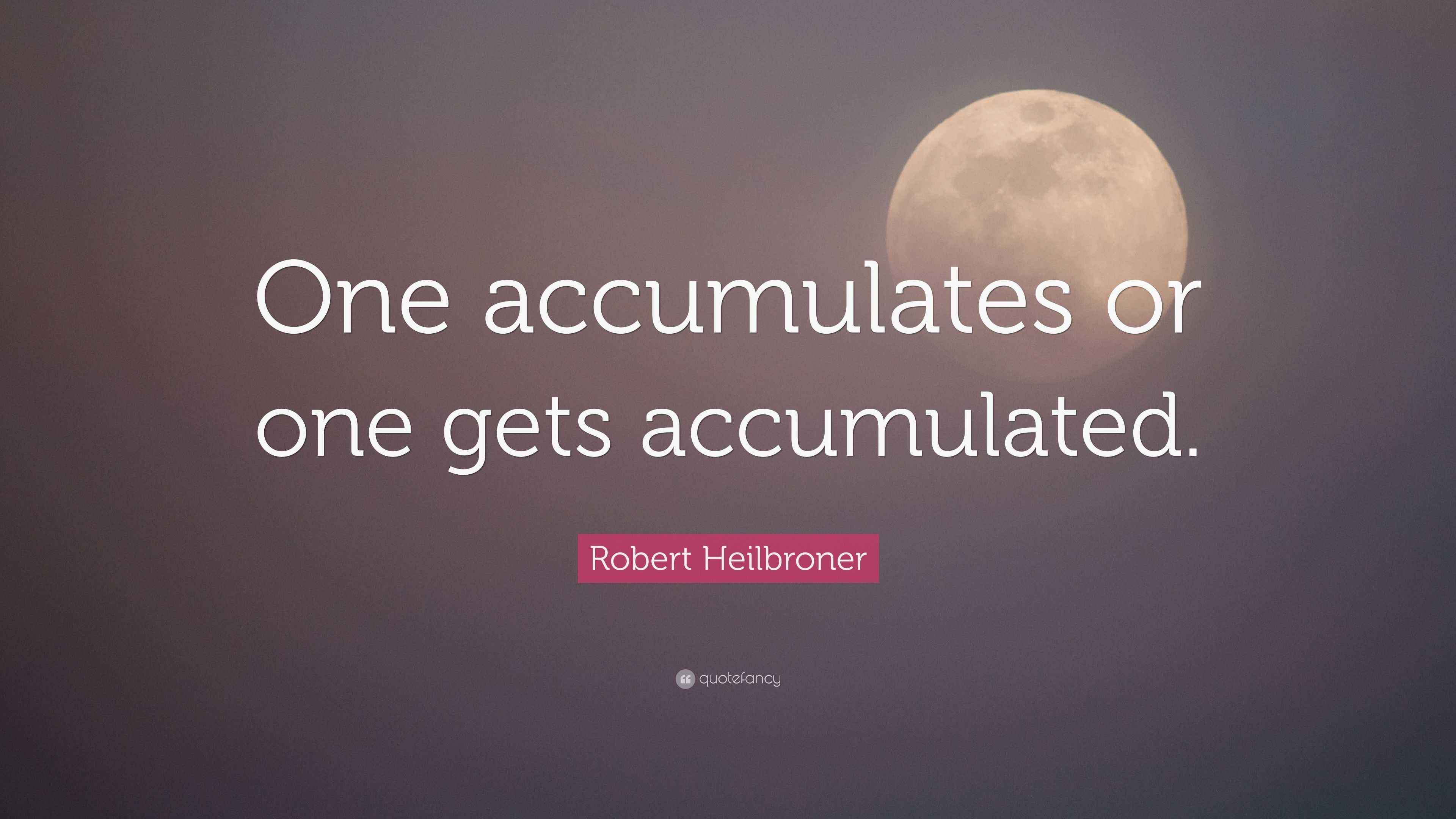 Robert Heilbroner Quote: “One accumulates or one gets accumulated.”