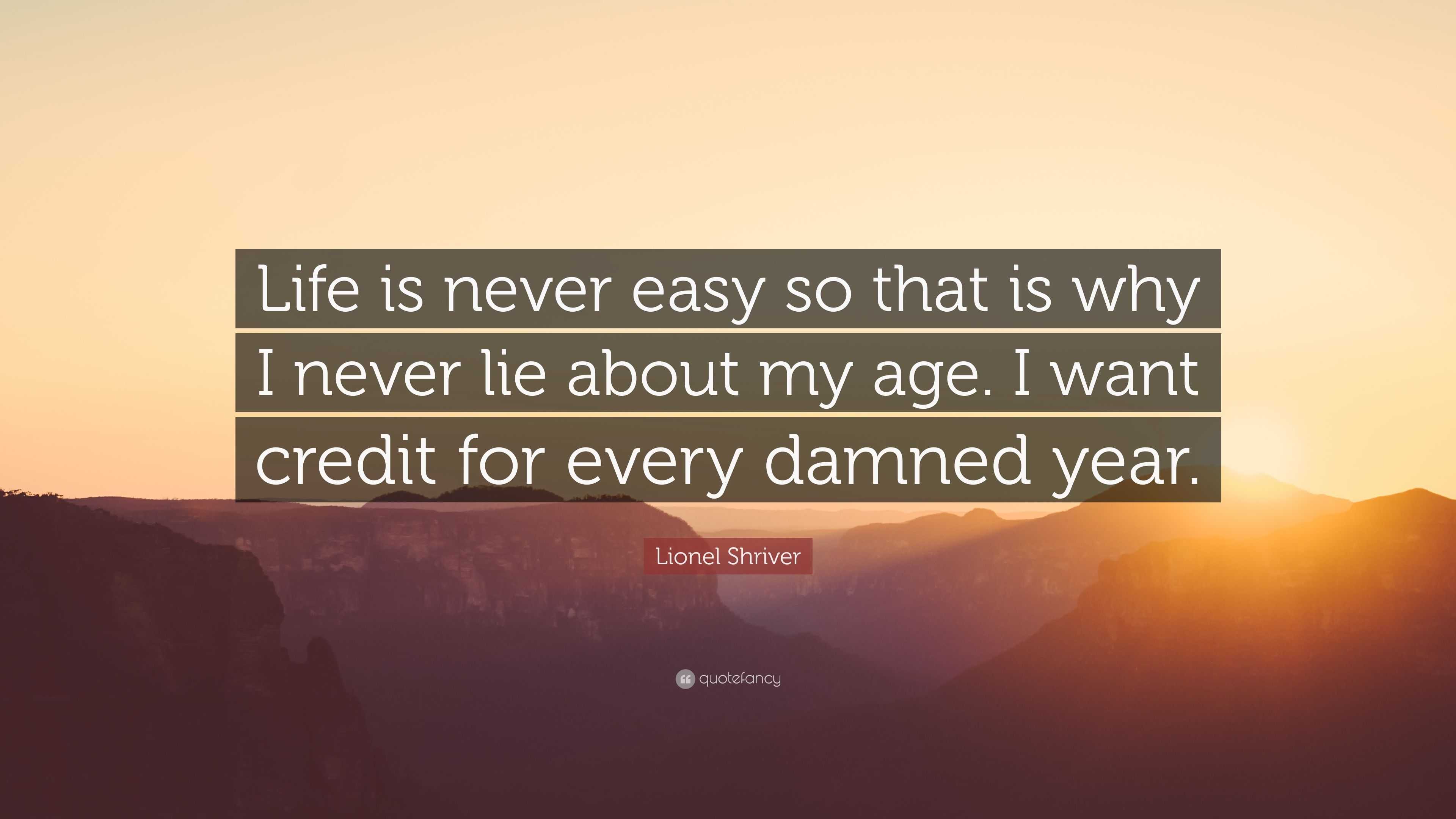 Lionel Shriver Quote: “Life is never easy so that is why I never lie ...