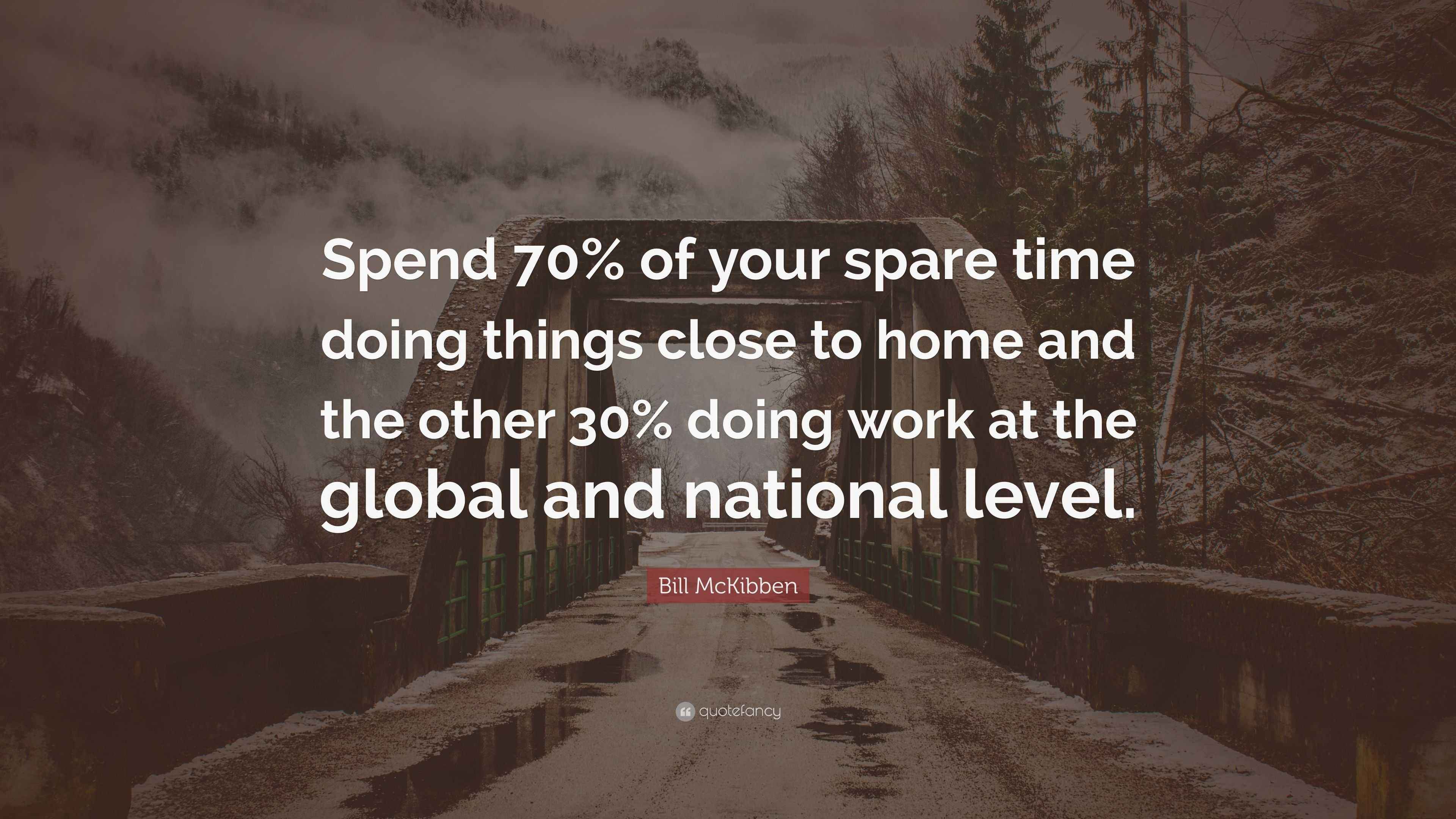 Bill McKibben Quote: “Spend 70% of your spare time doing things close ...