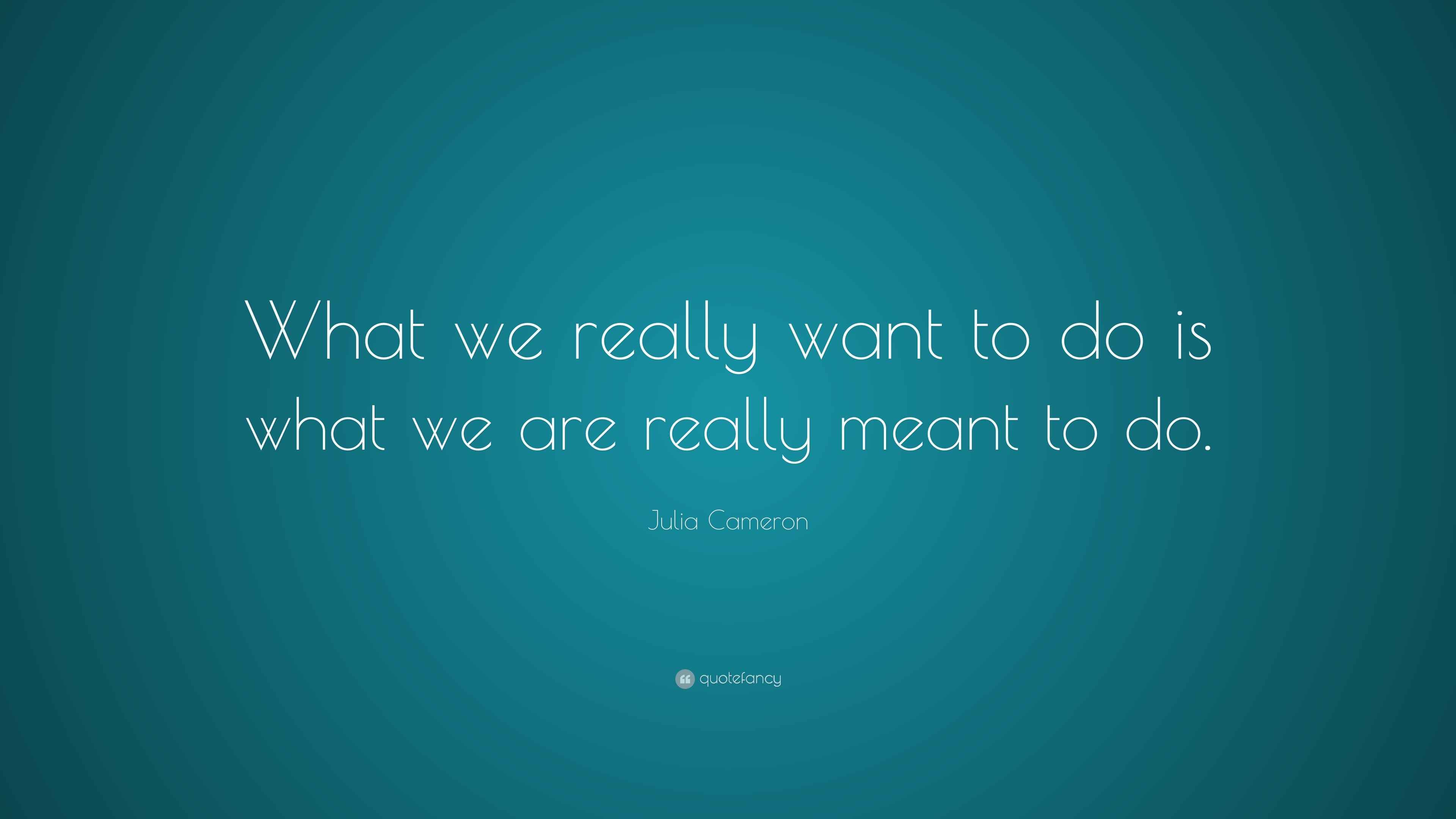 Julia Cameron Quote: “What we really want to do is what we are really ...