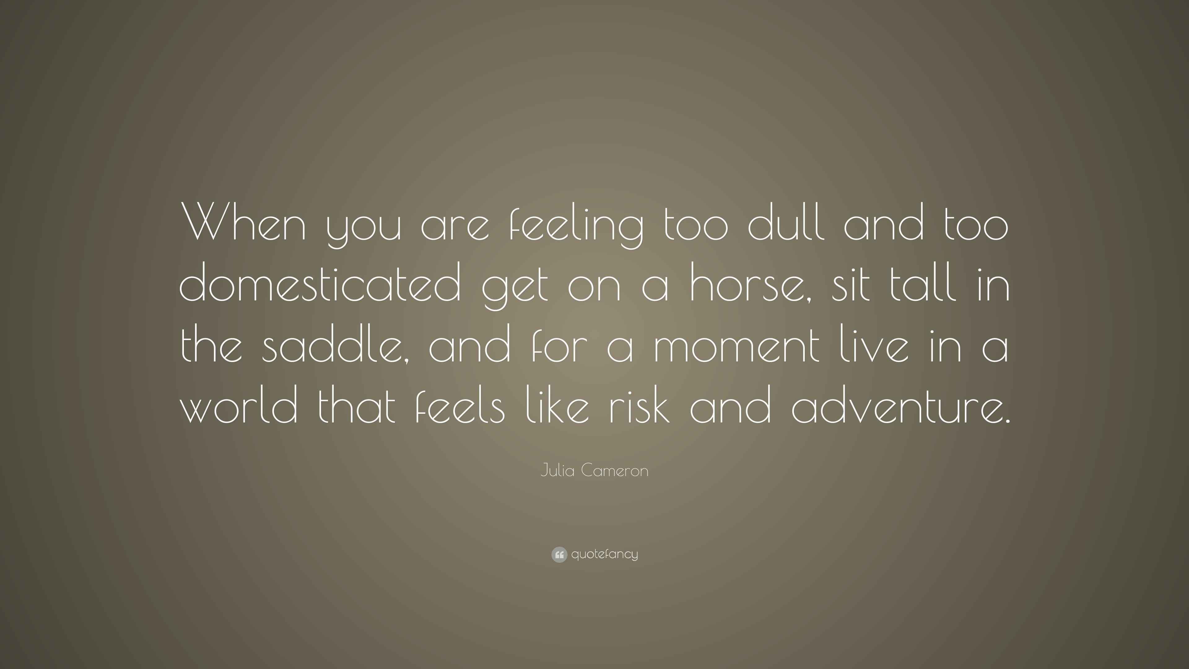 Julia Cameron Quote: “When you are feeling too dull and too ...