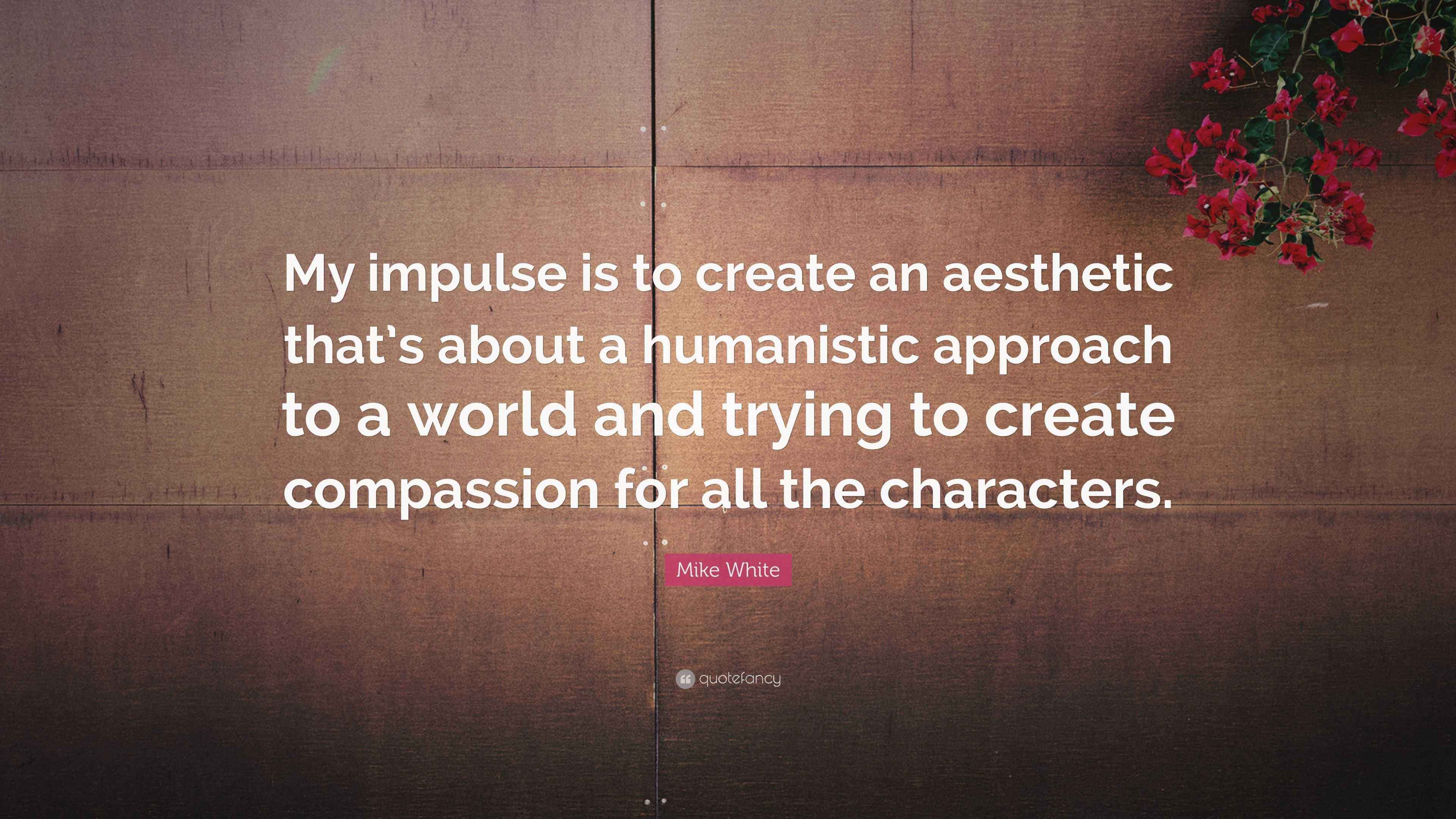 Mike White Quote: “My impulse is to create an aesthetic that’s about a ...