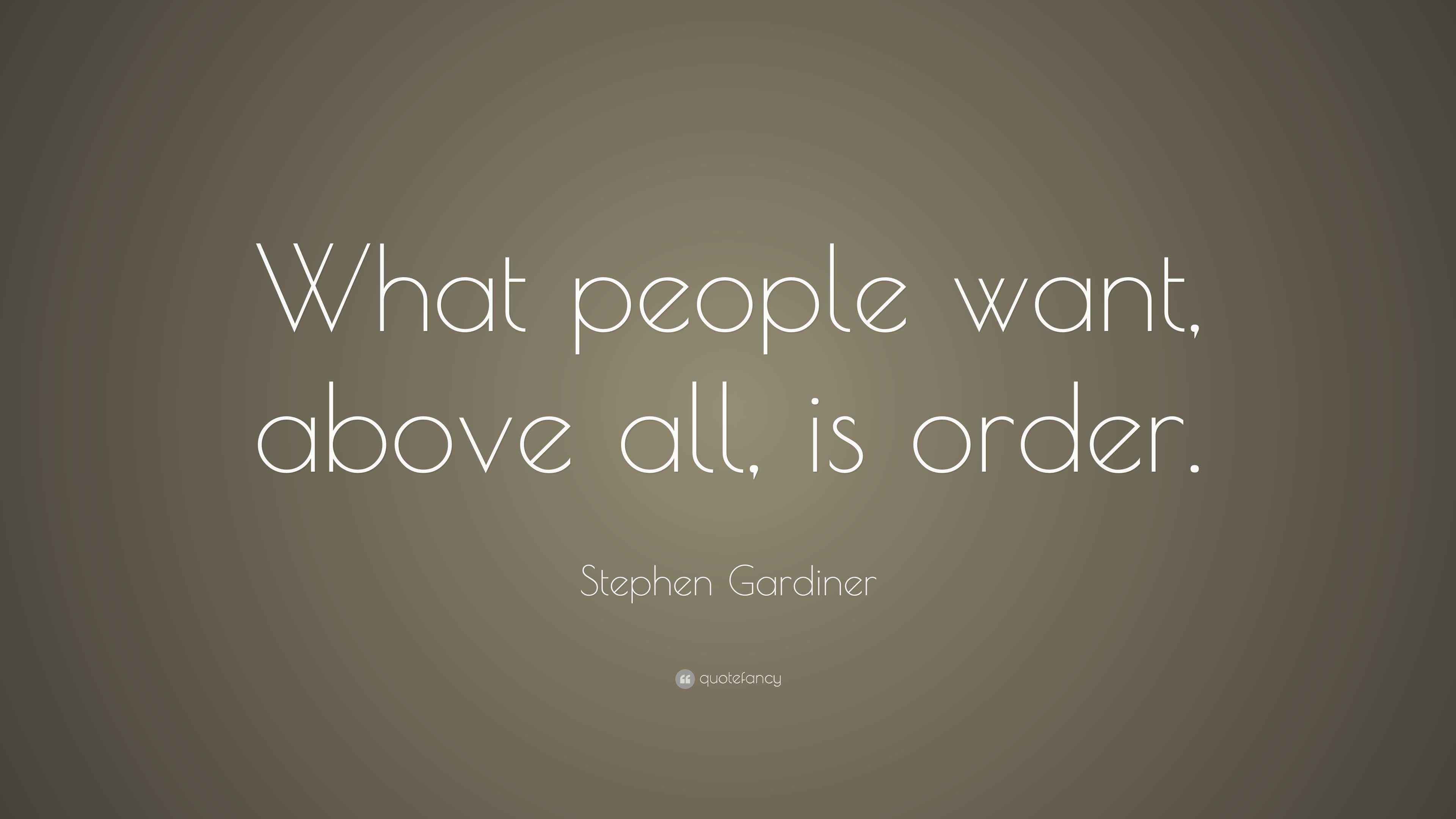 Stephen Gardiner Quote: “What people want, above all, is order.”