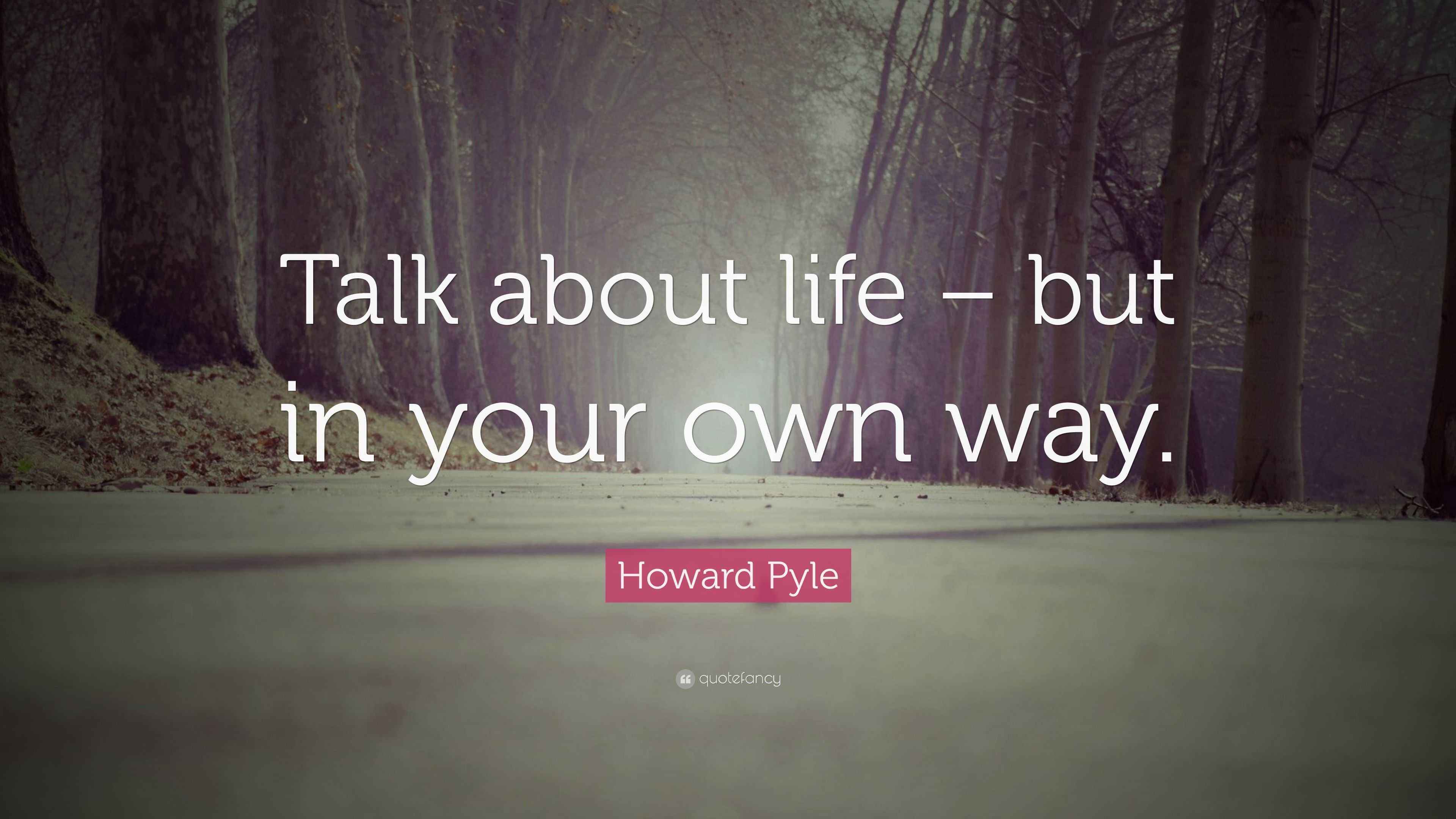 Howard Pyle Quote: “Talk about life – but in your own way.”