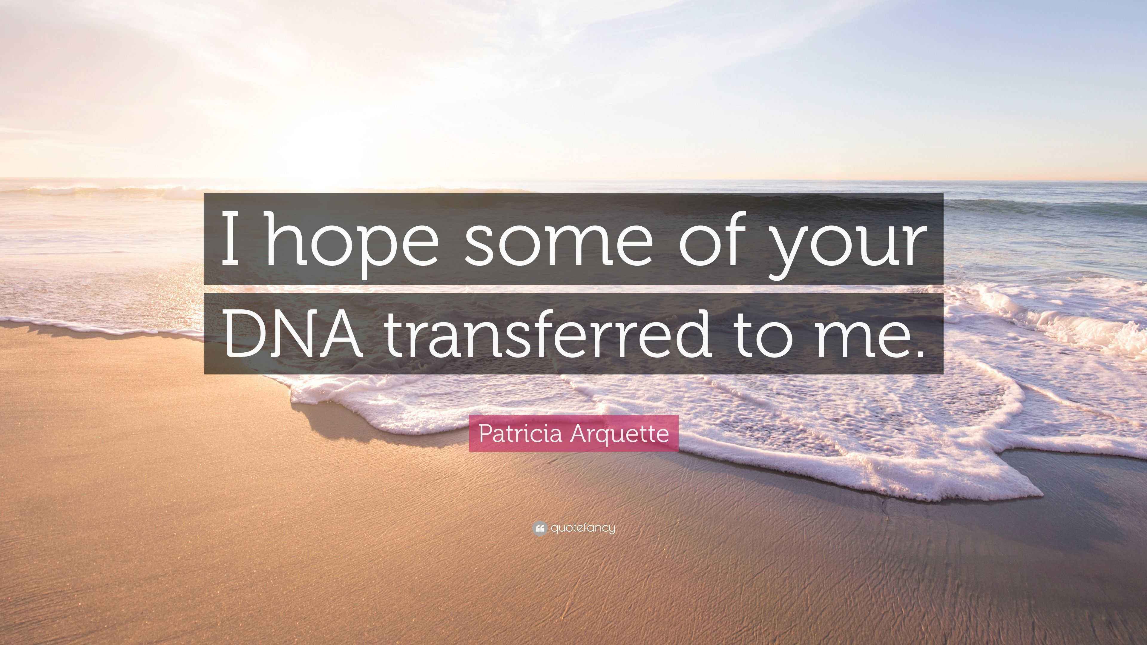 Patricia Arquette Quote: “I hope some of your DNA transferred to me.”