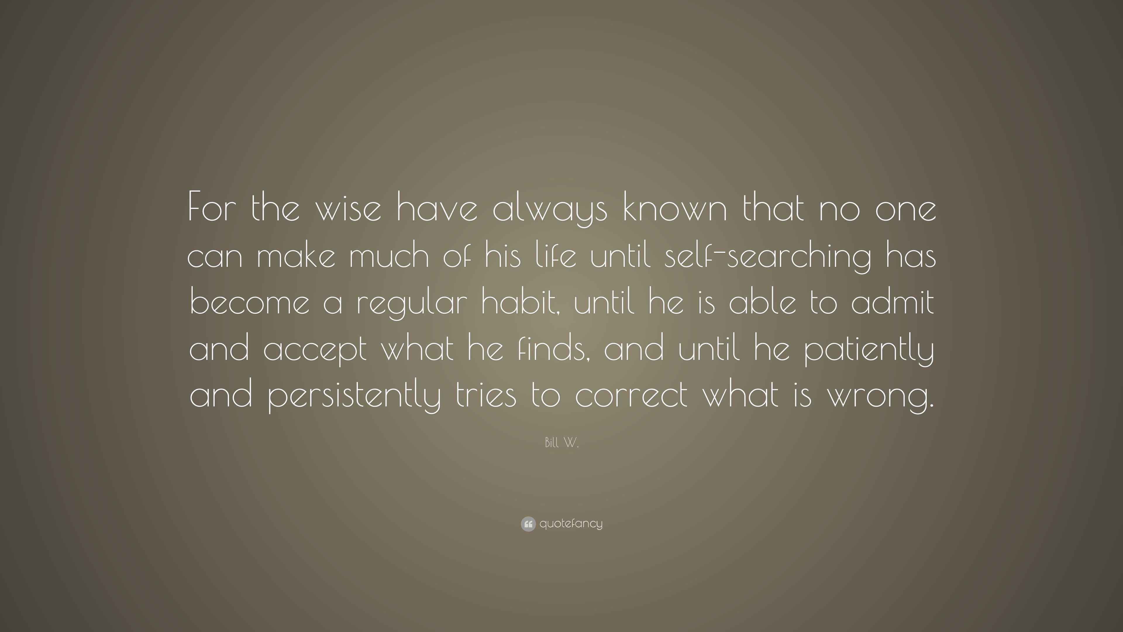 Bill W. Quote: “For the wise have always known that no one can make ...