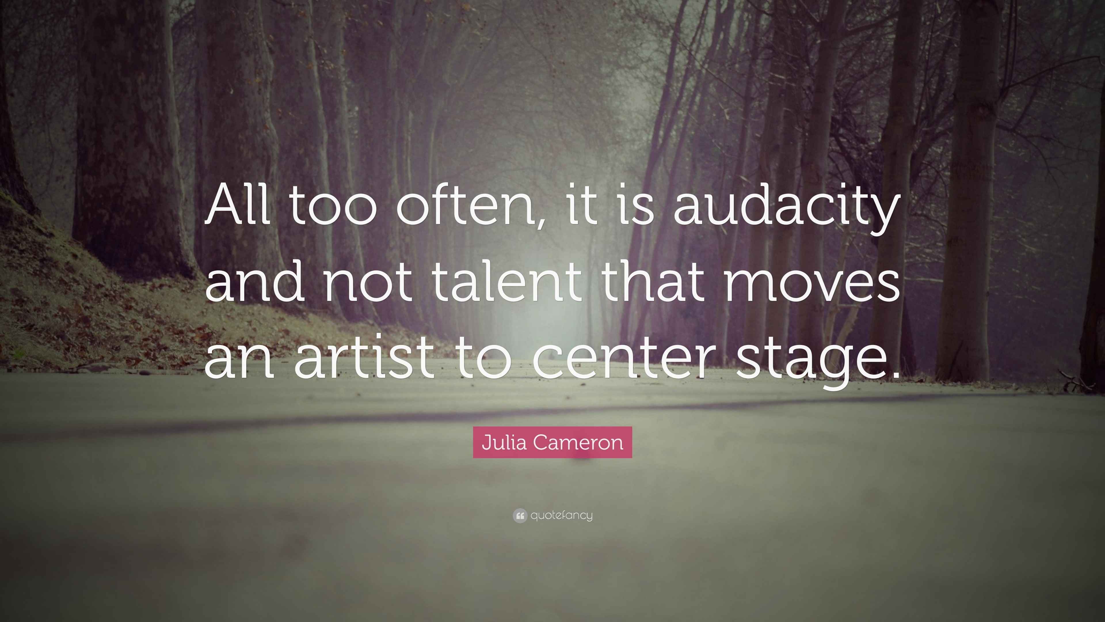 Julia Cameron Quote: “All too often, it is audacity and not talent that ...