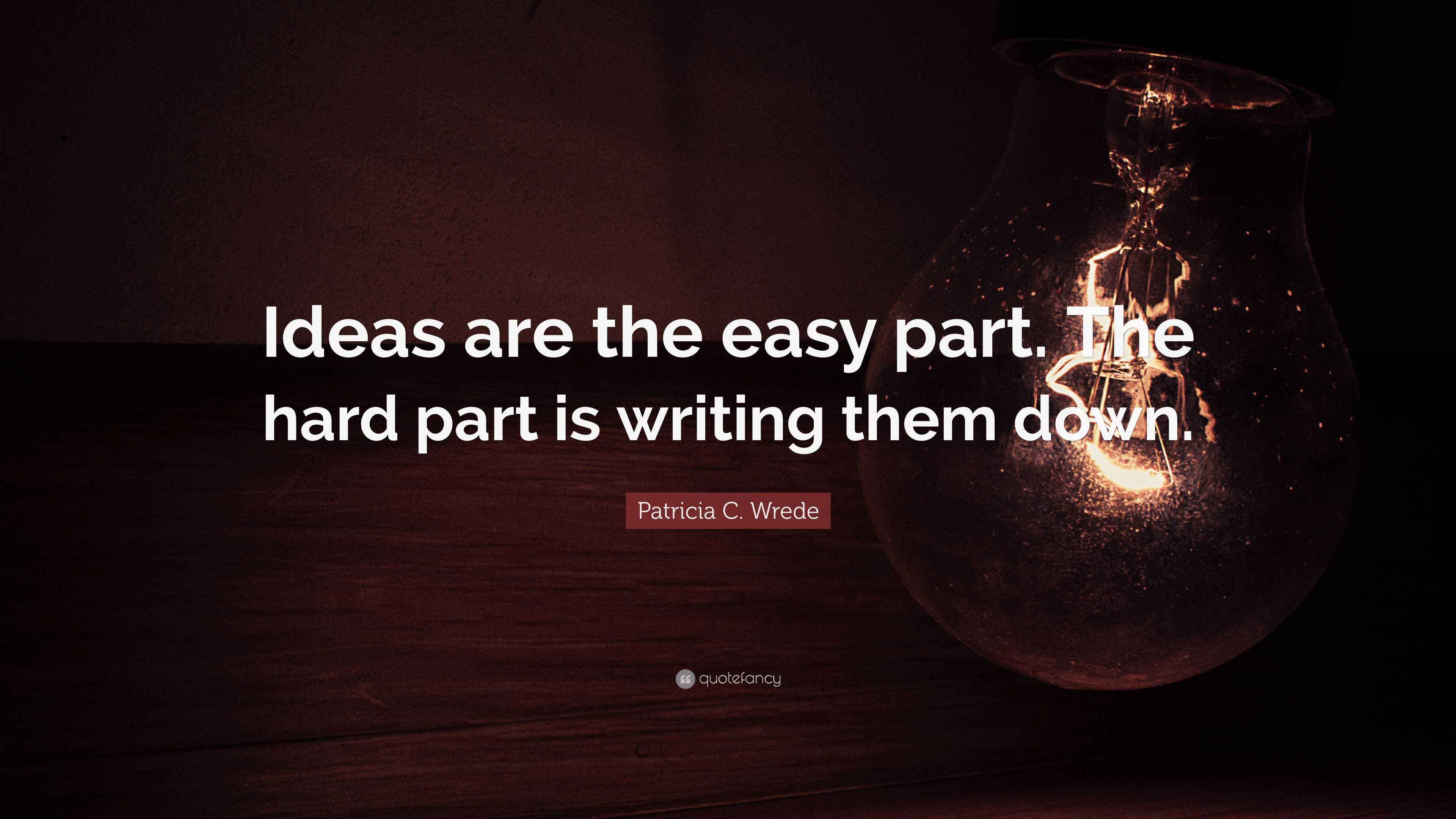 Patricia C. Wrede Quote: “Ideas are the easy part. The hard part is ...