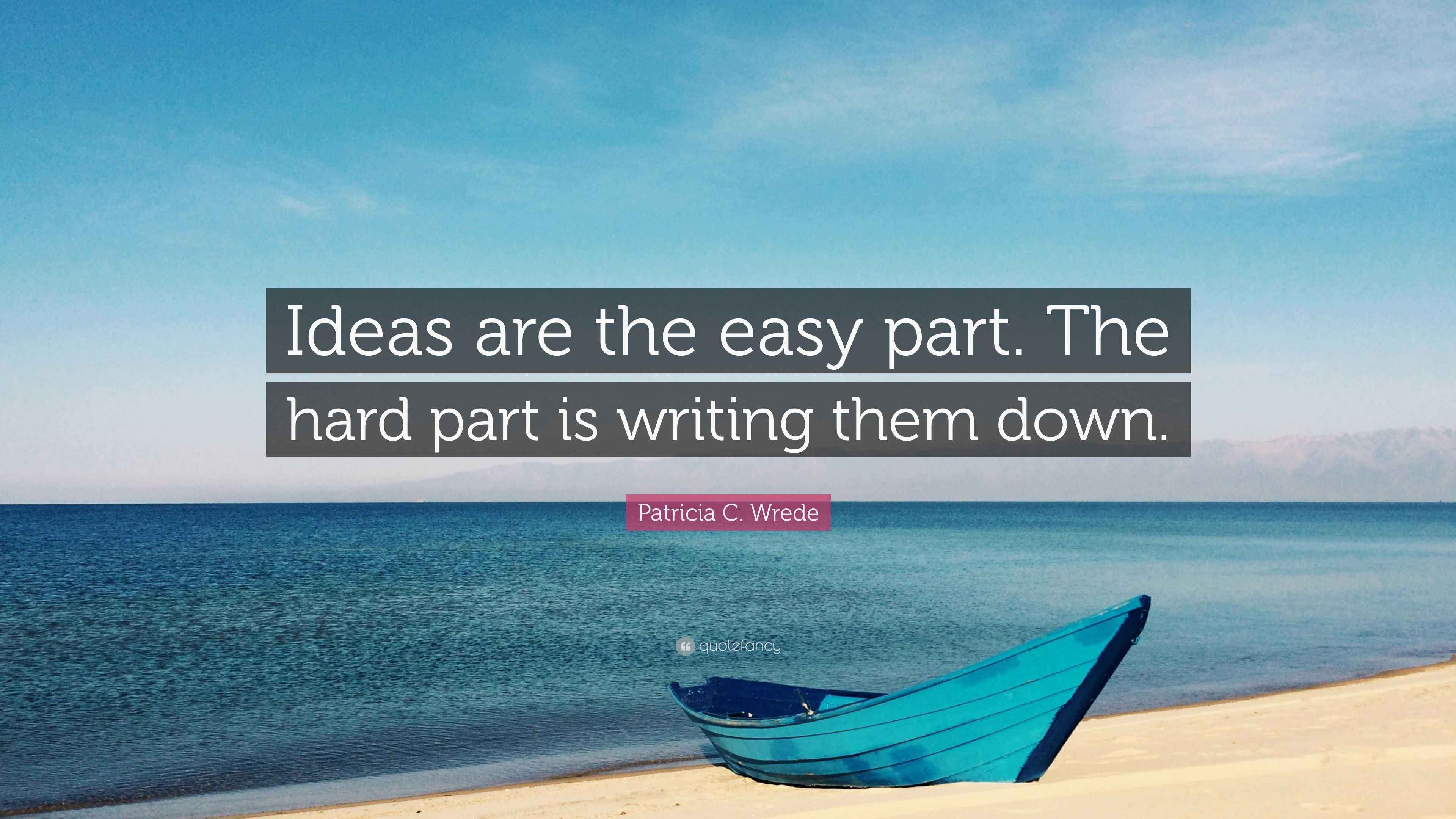 Patricia C. Wrede Quote: “Ideas are the easy part. The hard part is ...