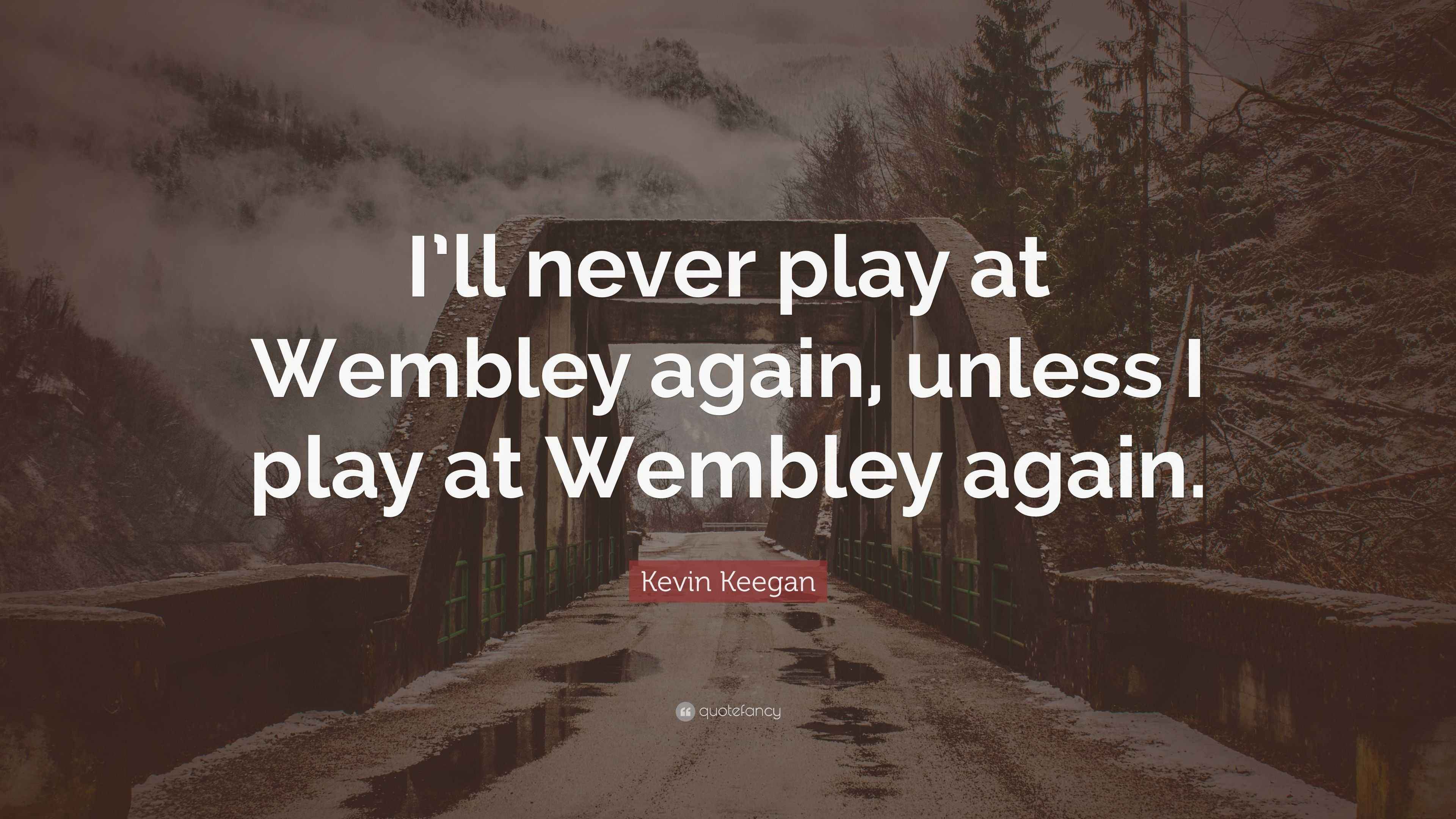 Kevin Keegan Quote: “I’ll never play at Wembley again, unless I play at ...