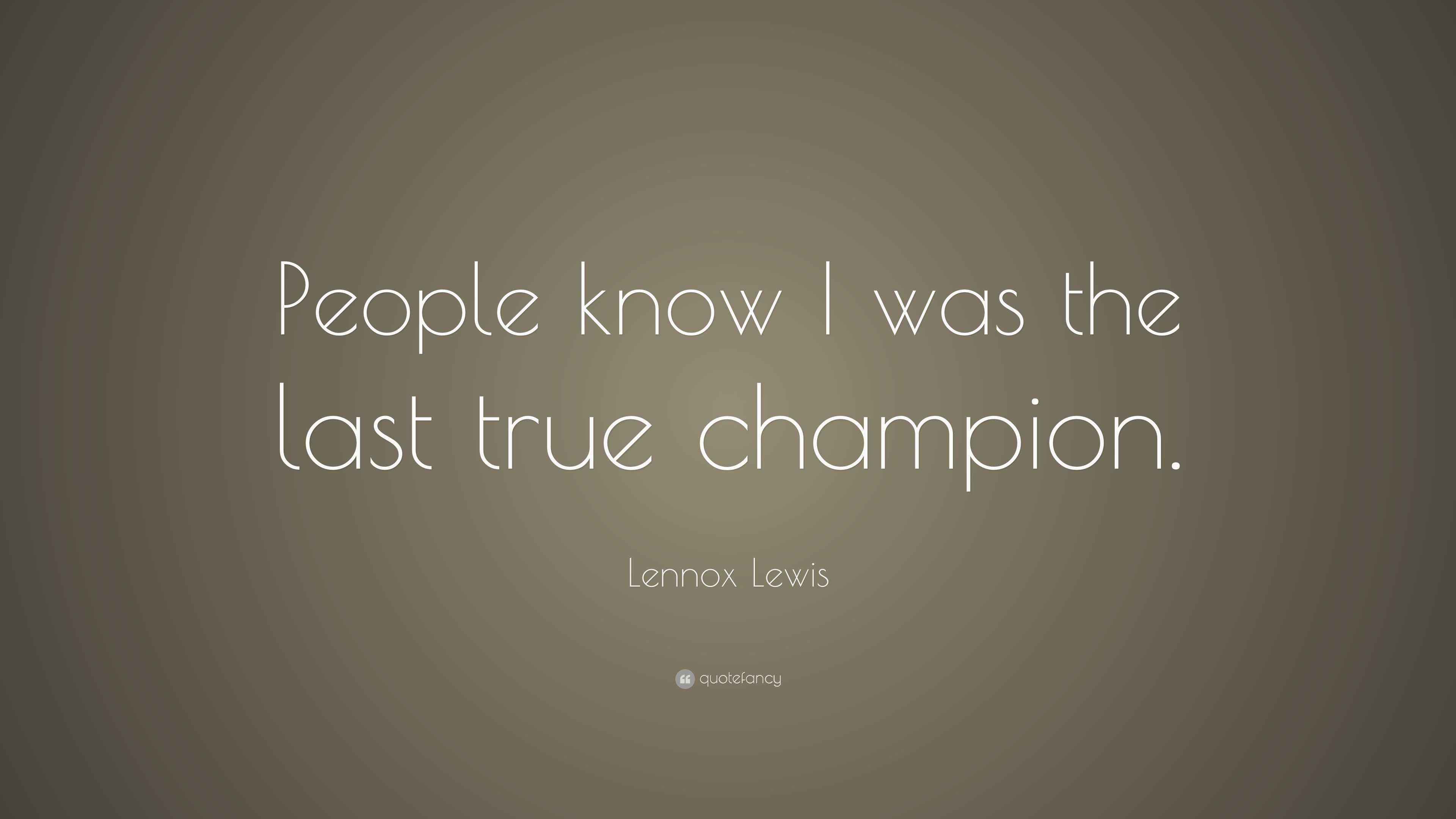 Lennox Lewis Quote: “People know I was the last true champion.”