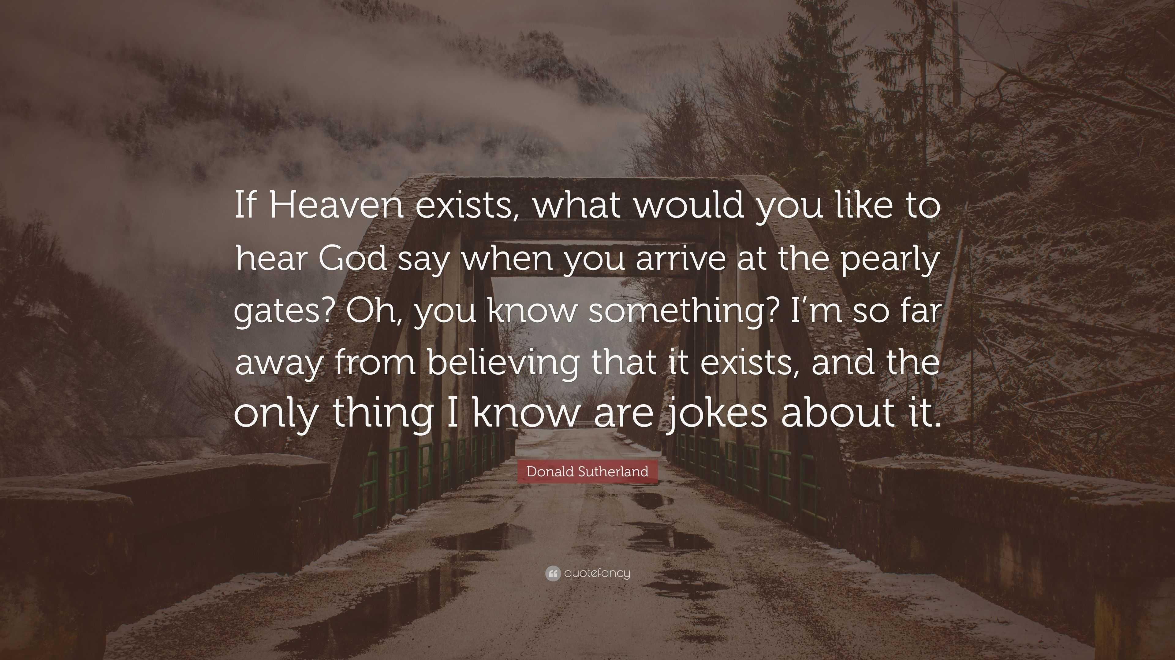 Donald Sutherland Quote: “If Heaven exists, what would you like to hear ...