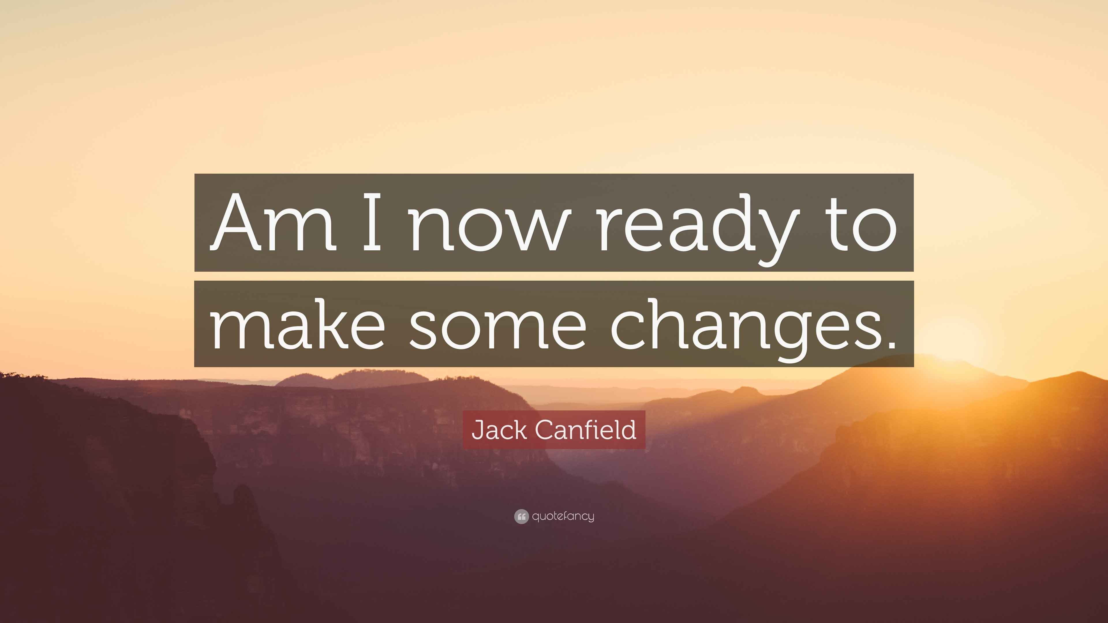 Jack Canfield Quote: “Am I now ready to make some changes.”