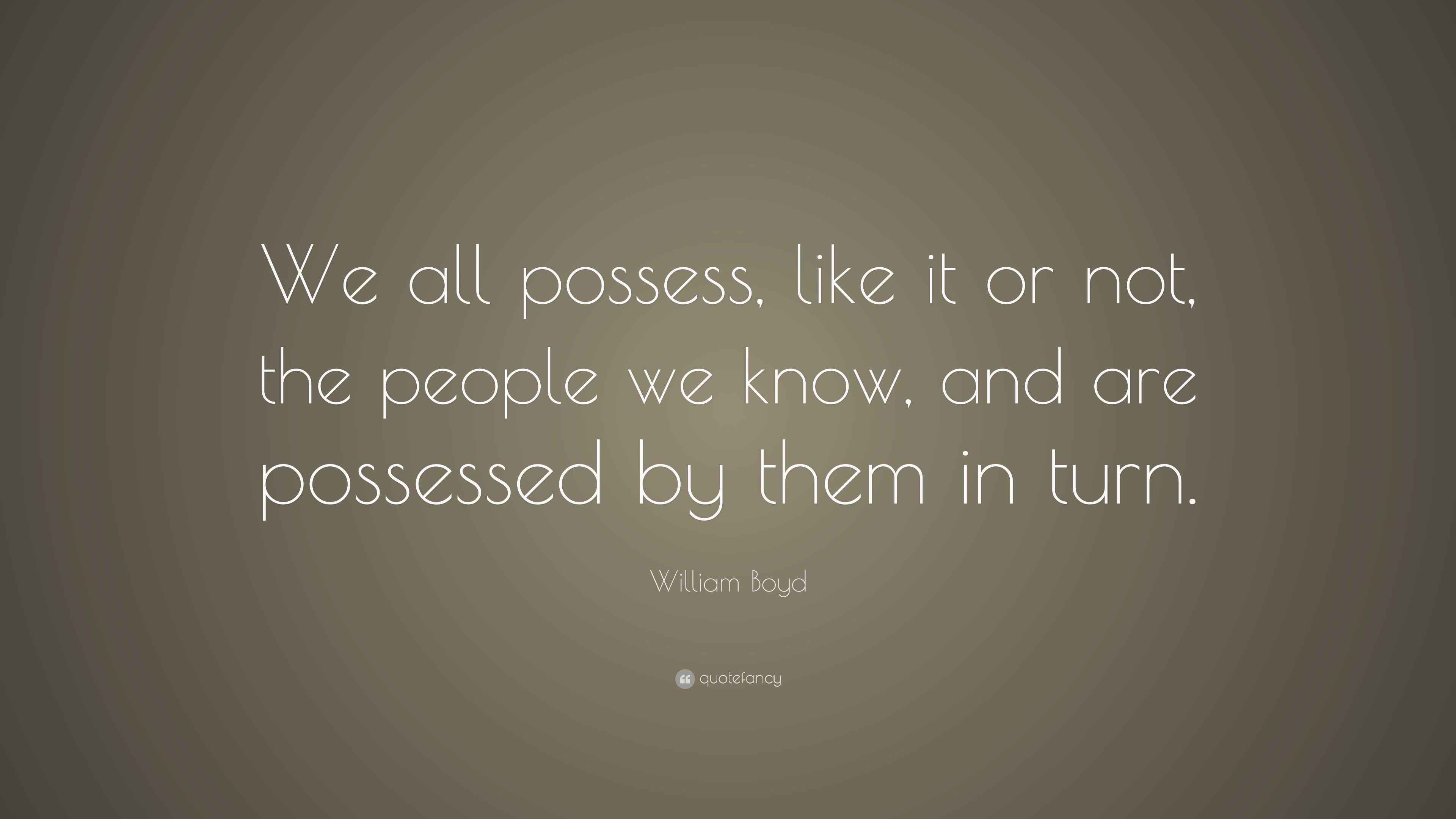 William Boyd Quote: “We all possess, like it or not, the people we know ...