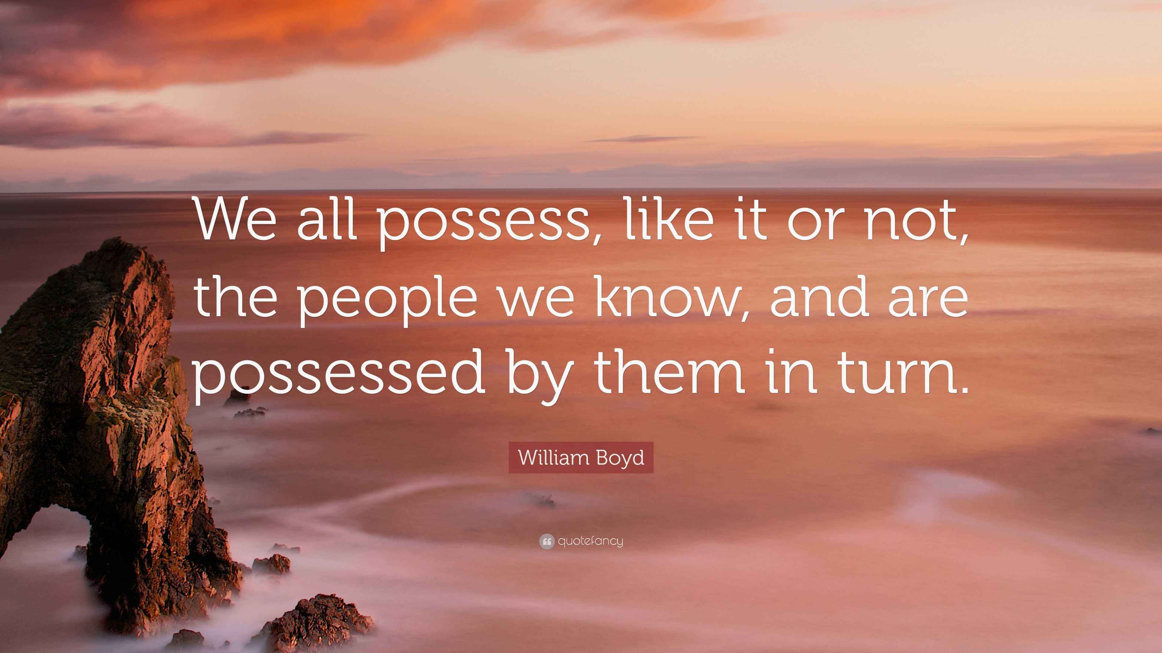 William Boyd Quote: “We all possess, like it or not, the people we know ...
