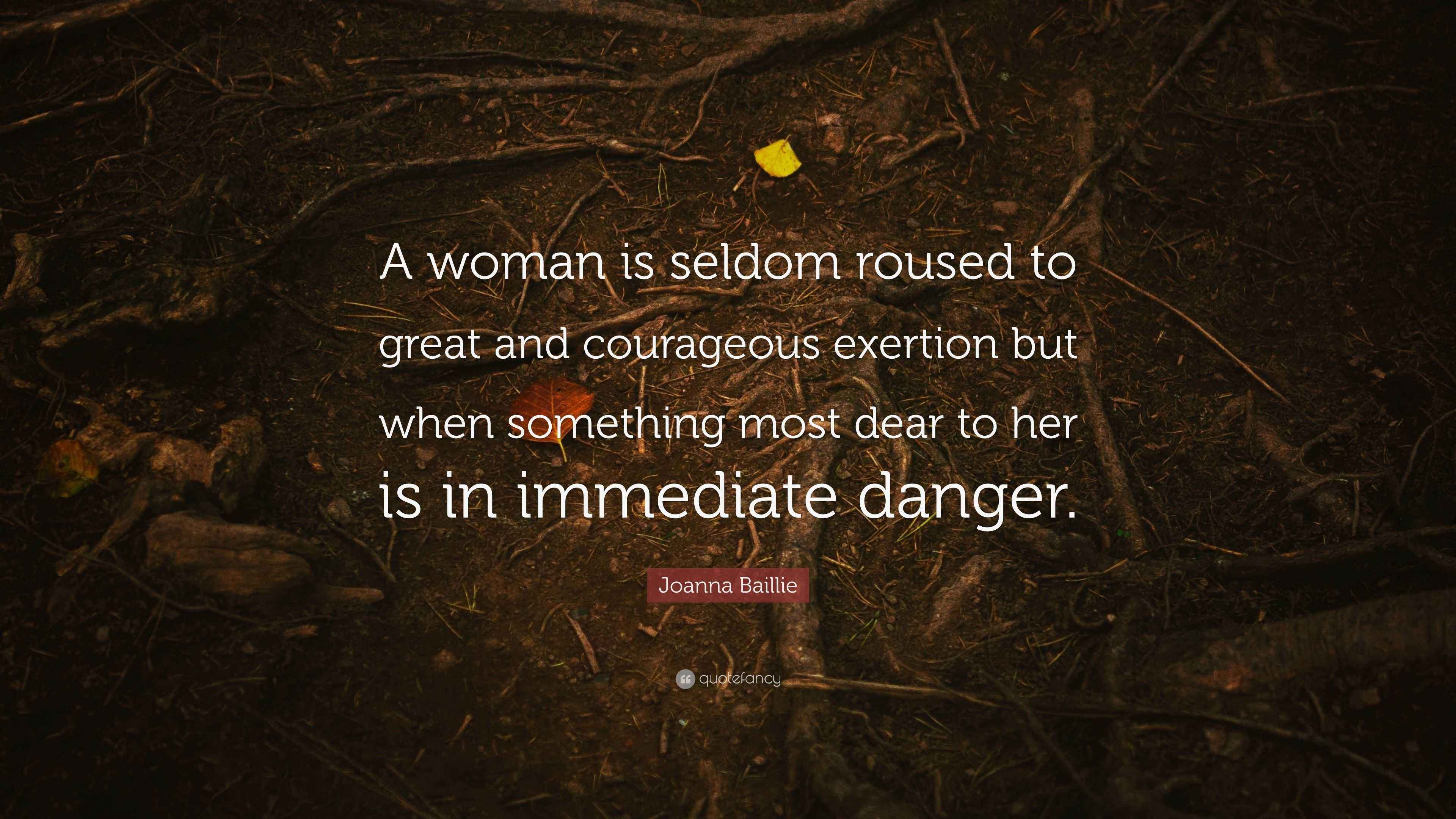 Joanna Baillie Quote: “A woman is seldom roused to great and courageous ...