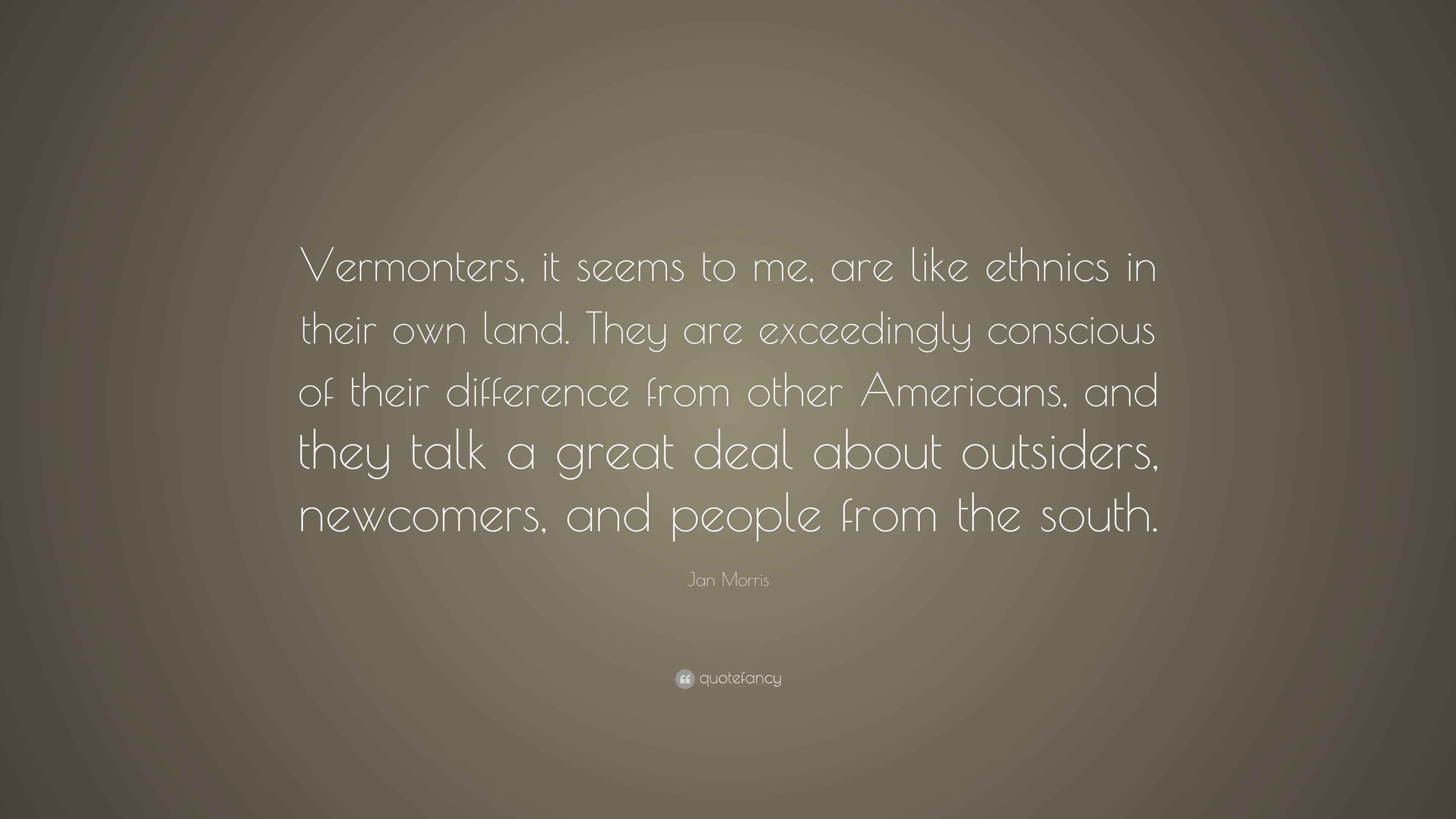Jan Morris Quote: “Vermonters, it seems to me, are like ethnics in ...