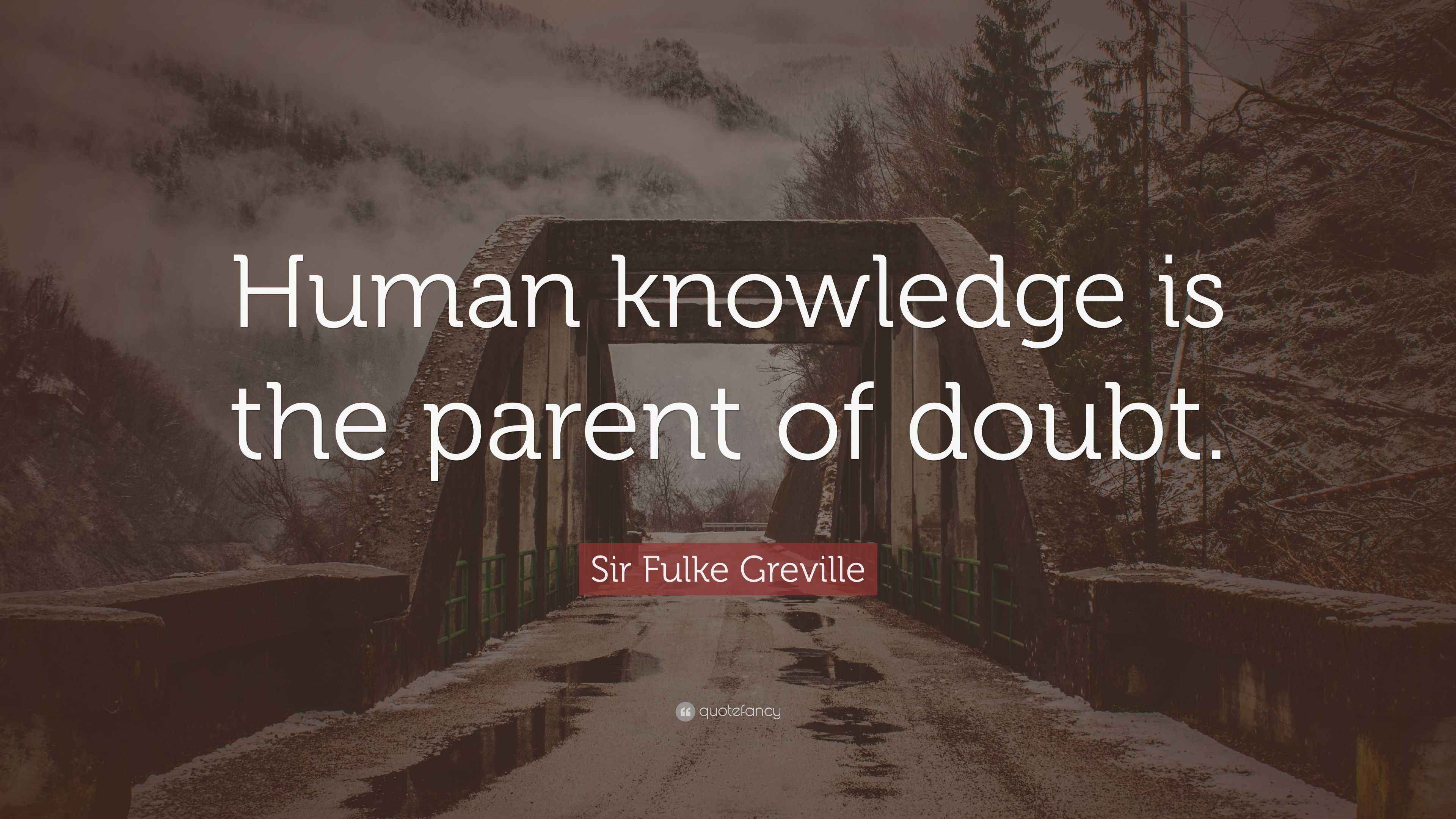 Sir Fulke Greville Quote: “Human knowledge is the parent of doubt.”