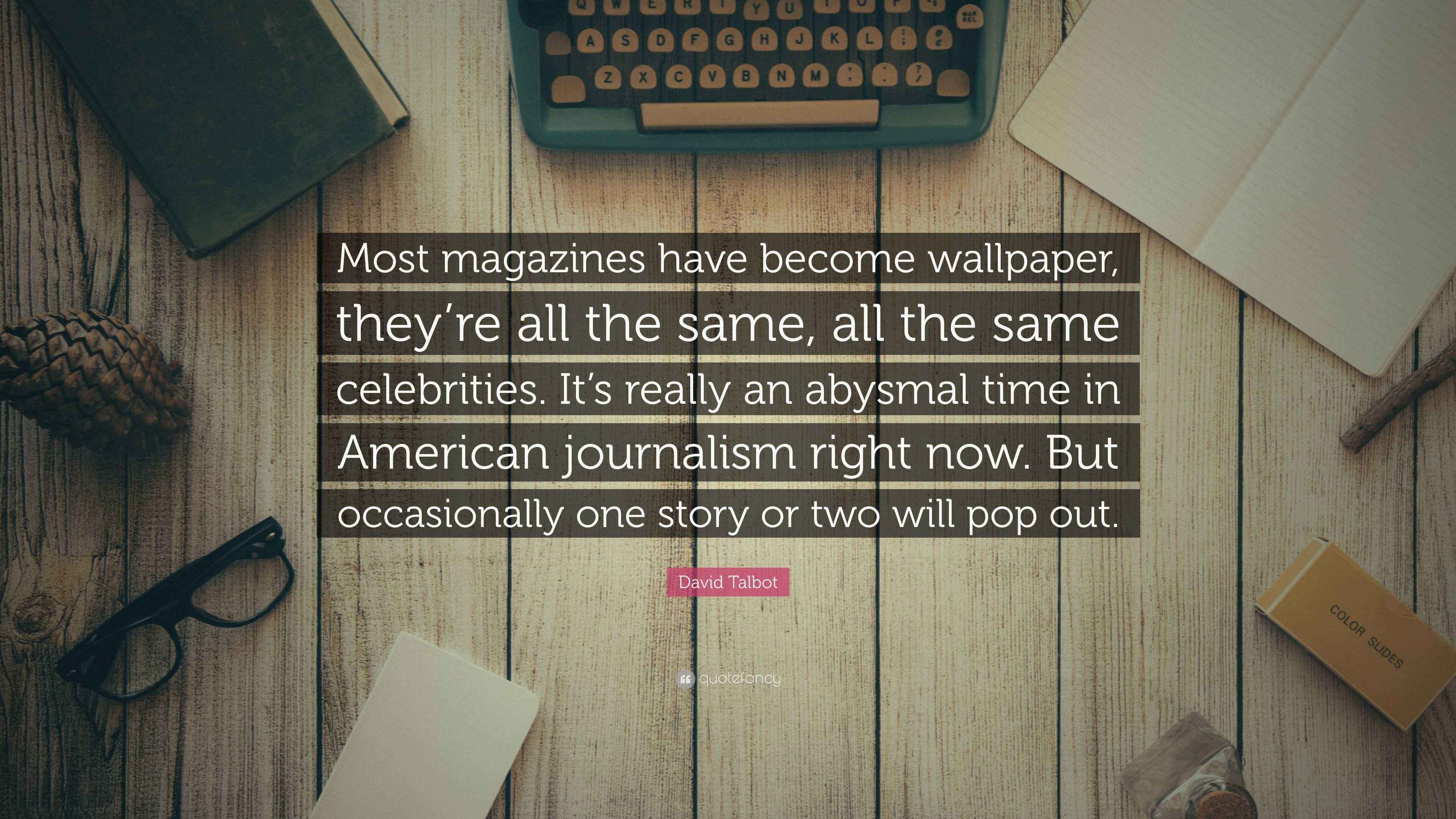 David Talbot Quote: “Most magazines have become wallpaper, they’re all ...