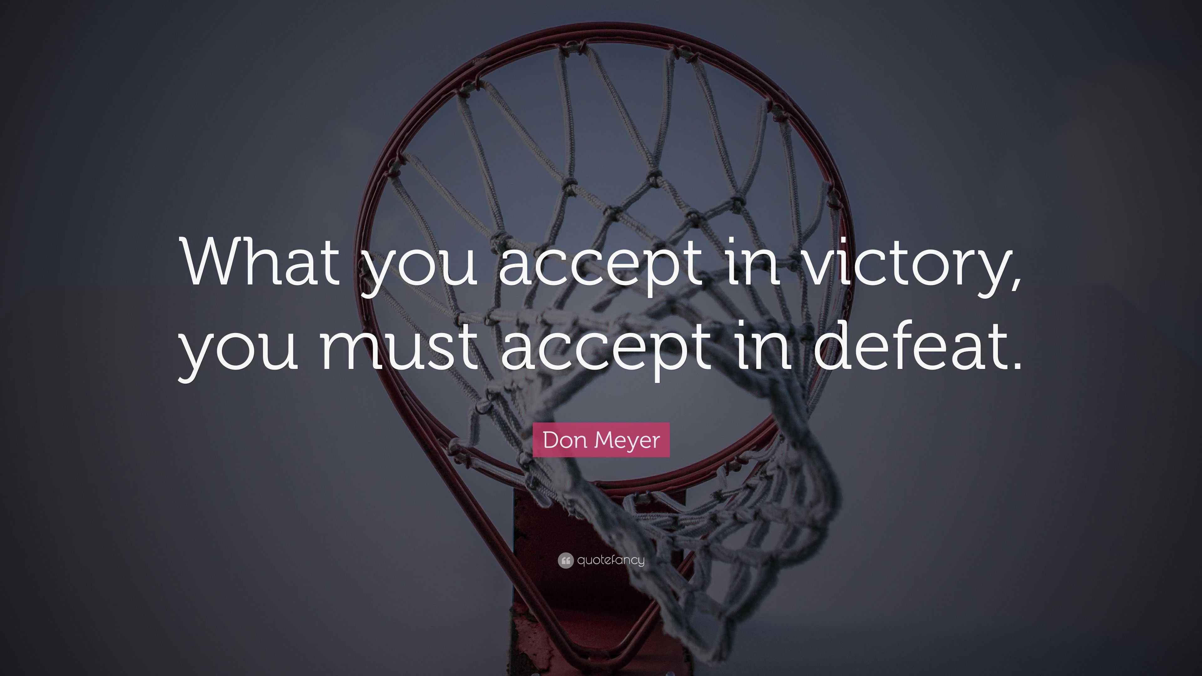 Don Meyer Quote: “What you accept in victory, you must accept in defeat.”