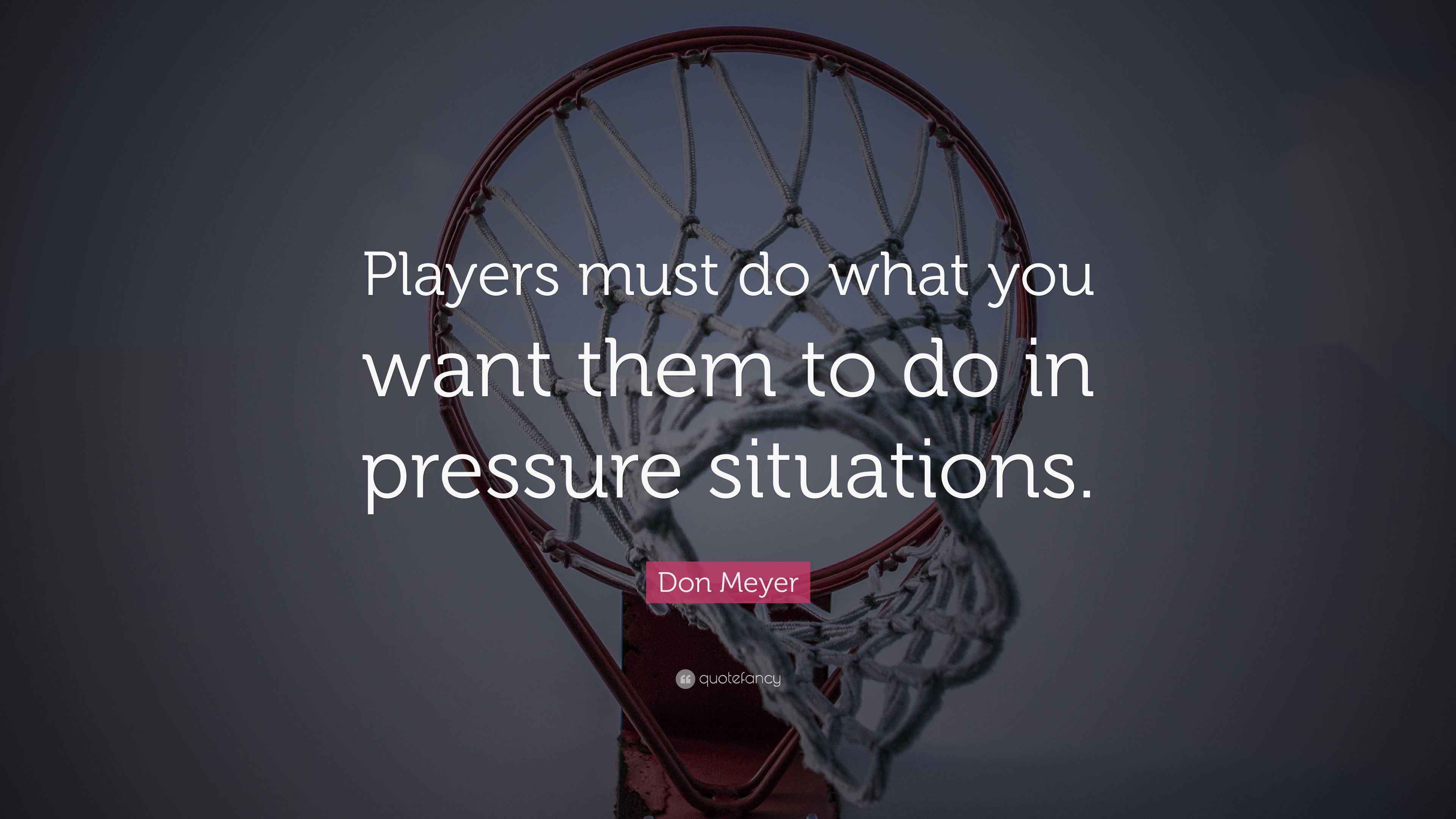 Don Meyer Quote Players Must Do What You Want Them To Do In Pressure