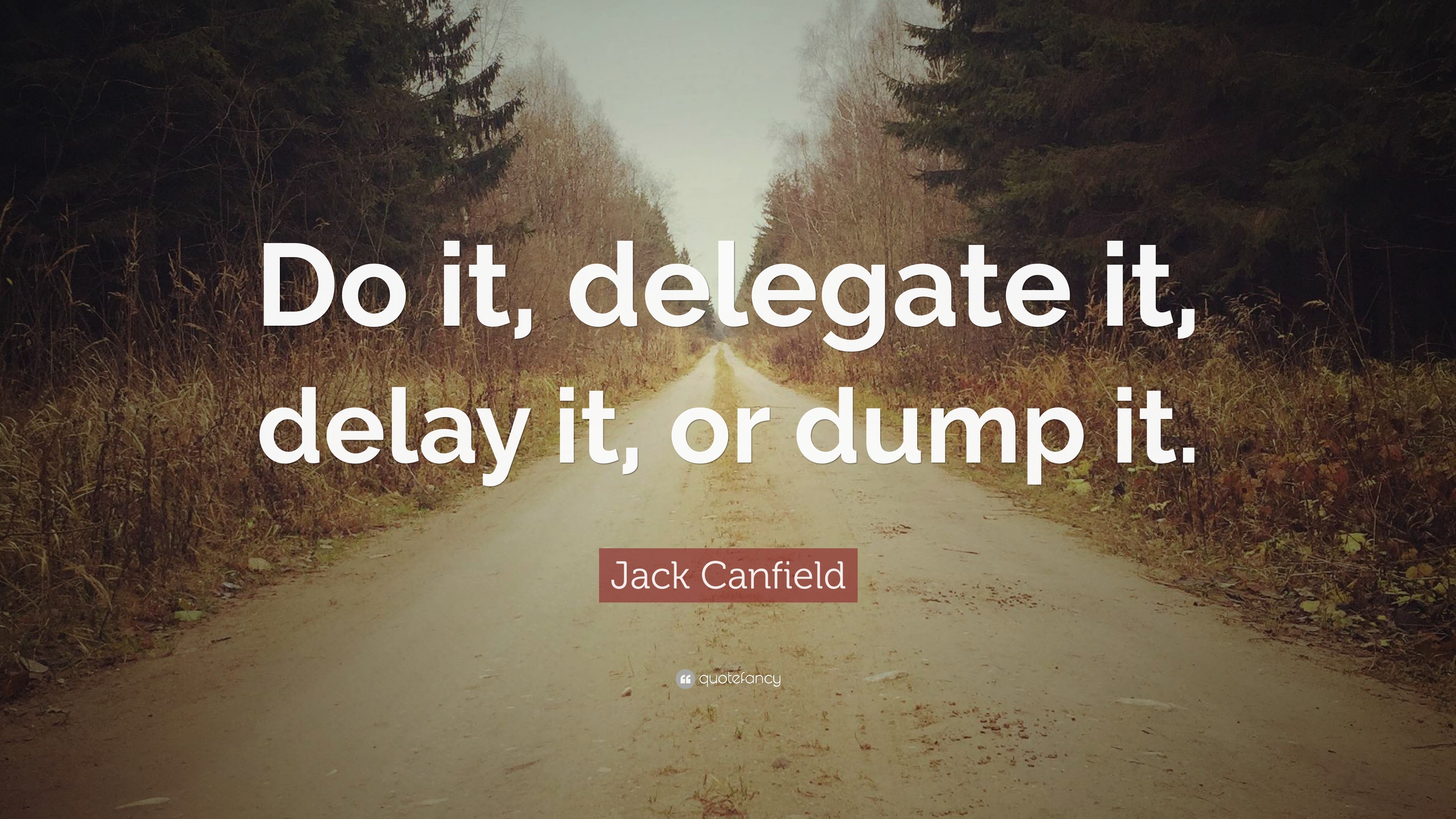 Jack Canfield Quote: “Do it, delegate it, delay it, or dump it.”